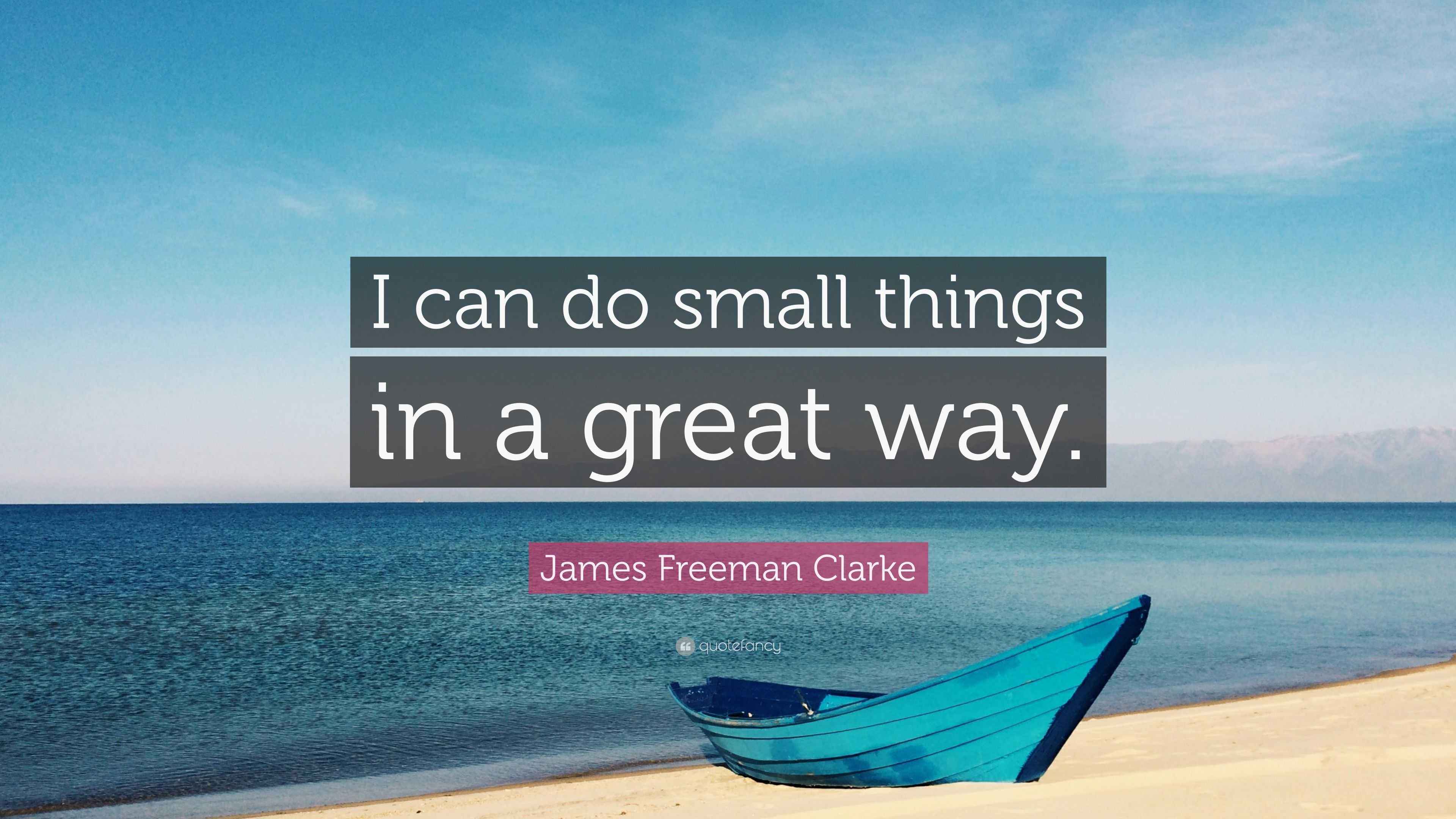 James Freeman Clarke Quote: “I can do small things in a great way.”