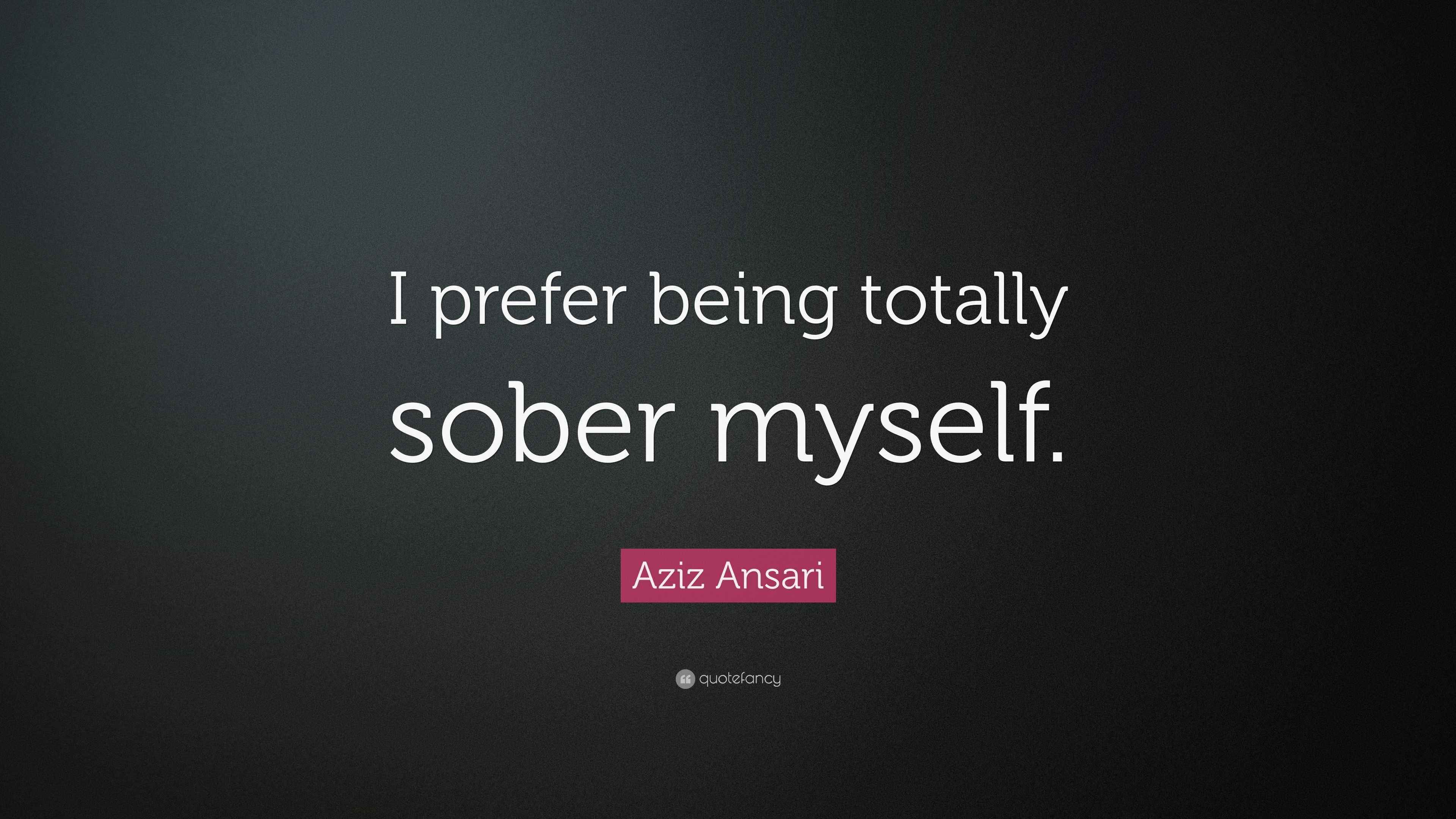 Aziz Ansari Quote: “I prefer being totally sober myself.”