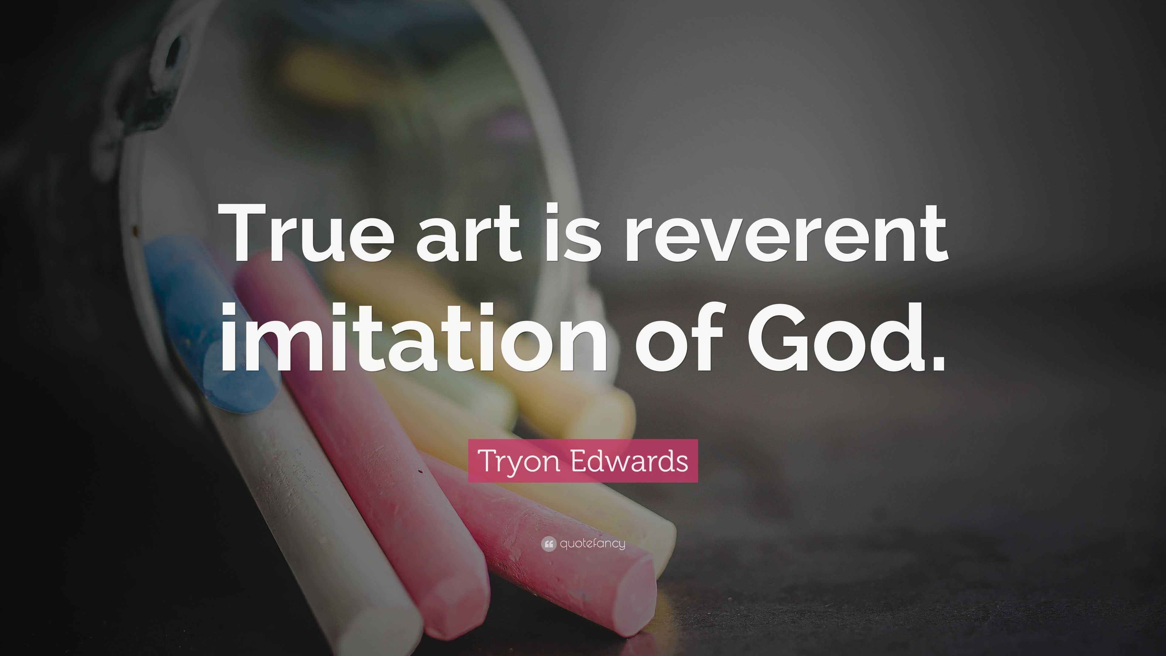 Tryon Edwards Quote: “True art is reverent imitation of God.”