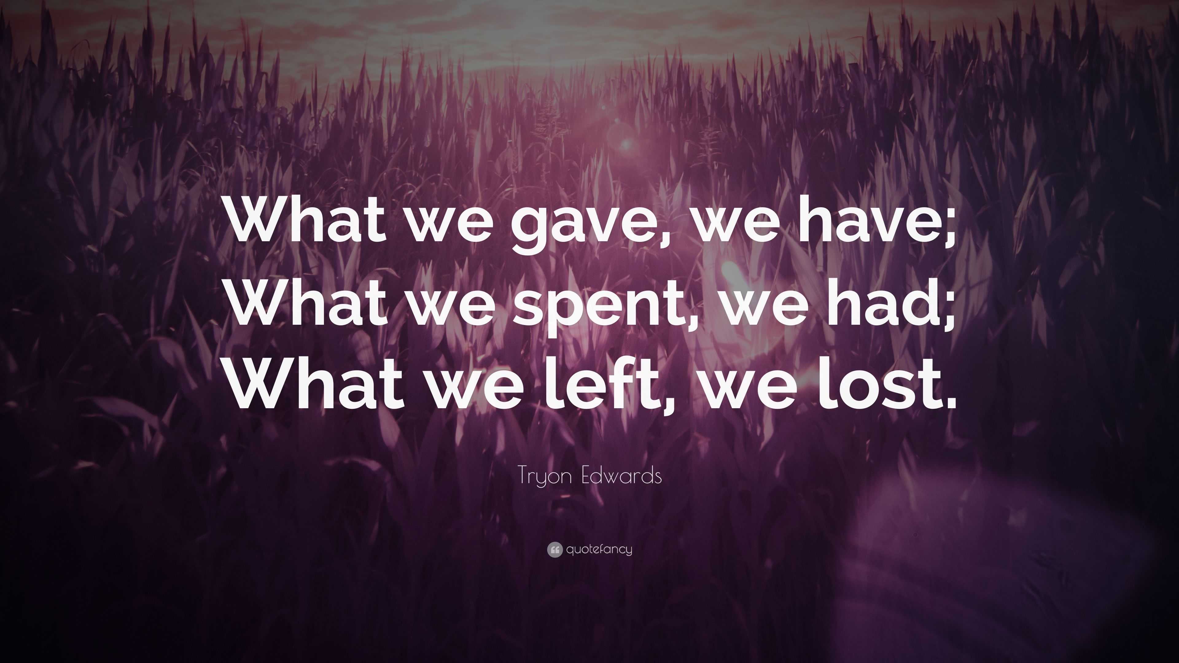 Tryon Edwards Quote: “What we gave, we have; What we spent, we had ...