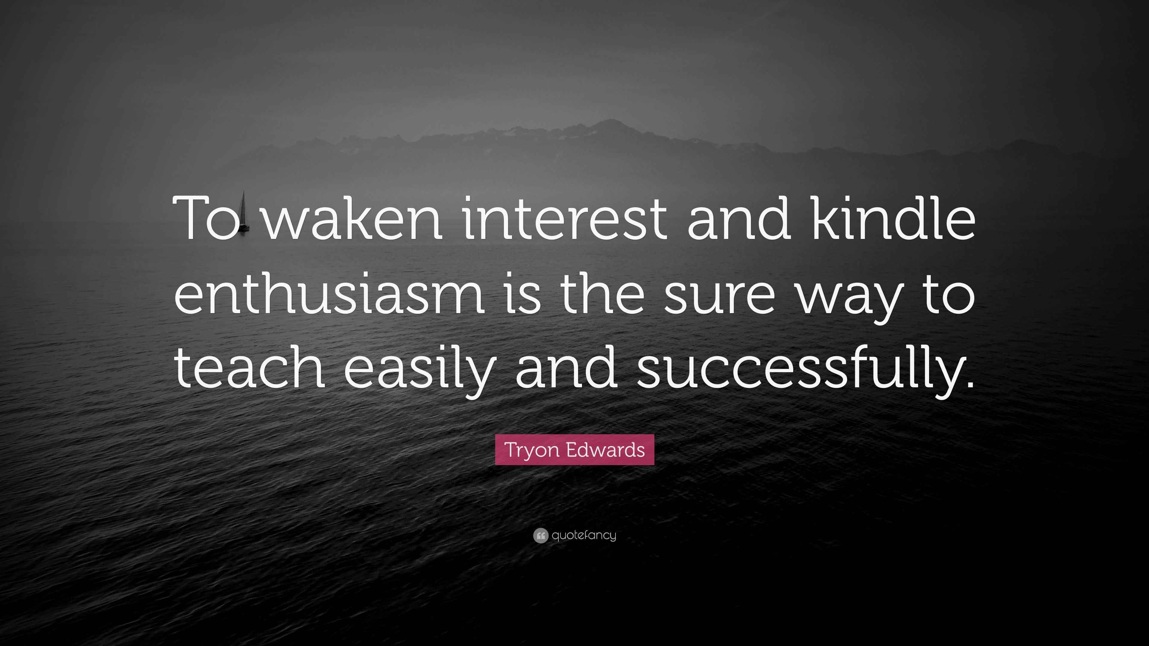 Tryon Edwards Quote: “To waken interest and kindle enthusiasm is the ...