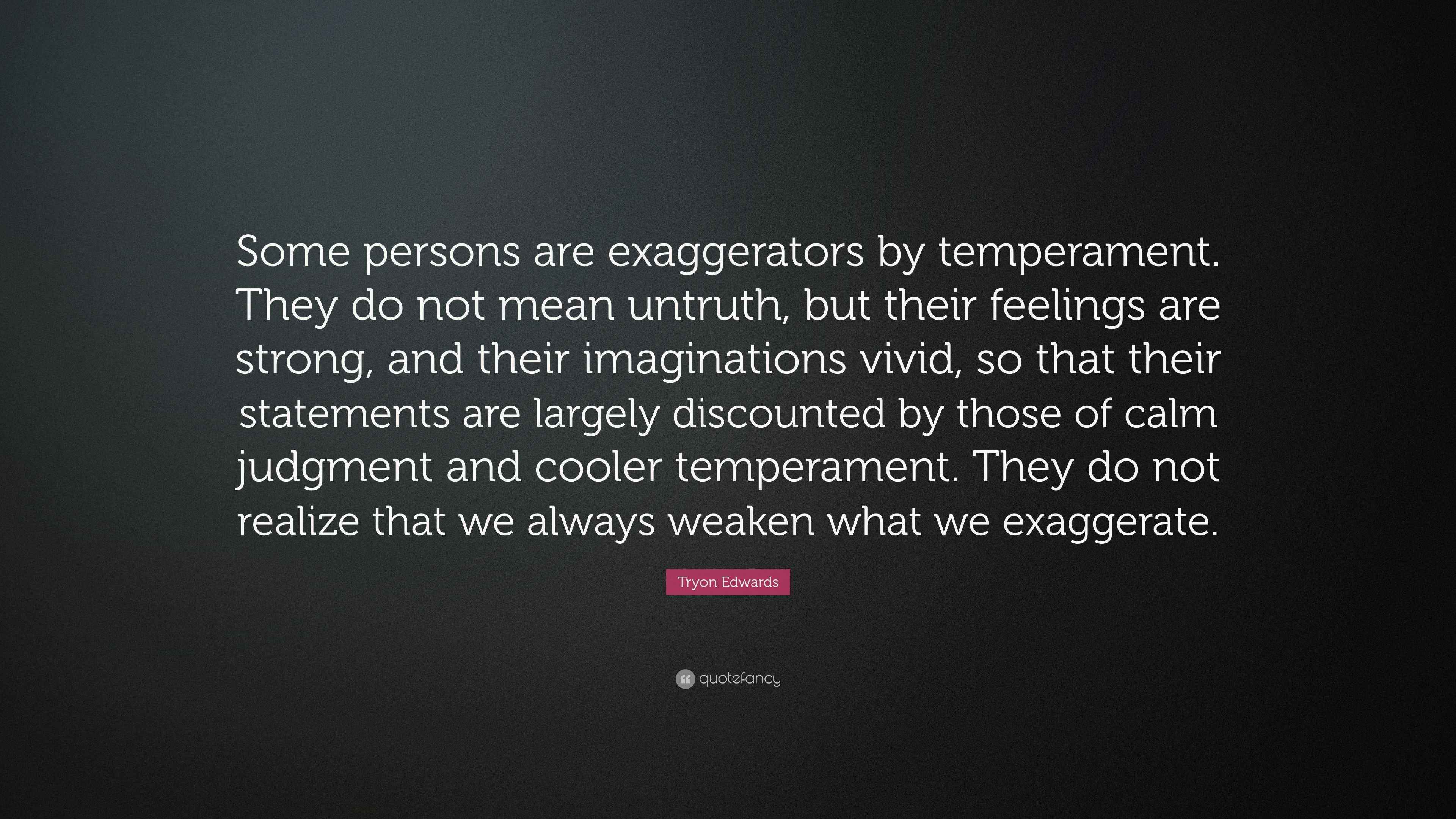 Tryon Edwards Quote: “Some persons are exaggerators by temperament ...