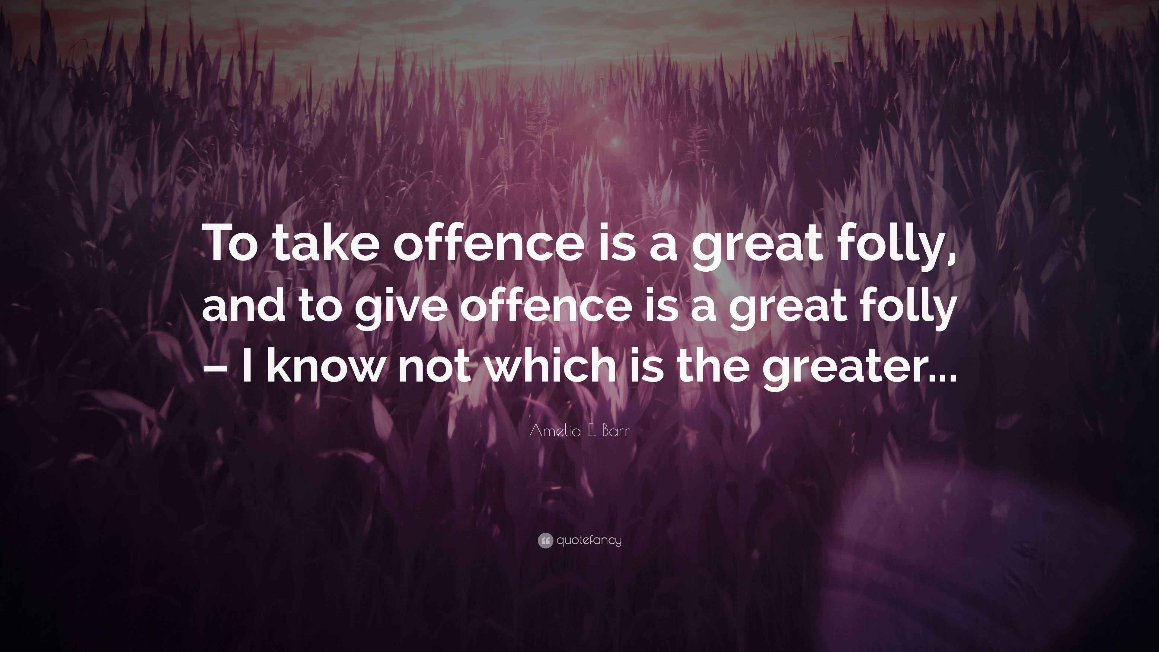 Amelia E. Barr Quote: “To take offence is a great folly, and to give ...