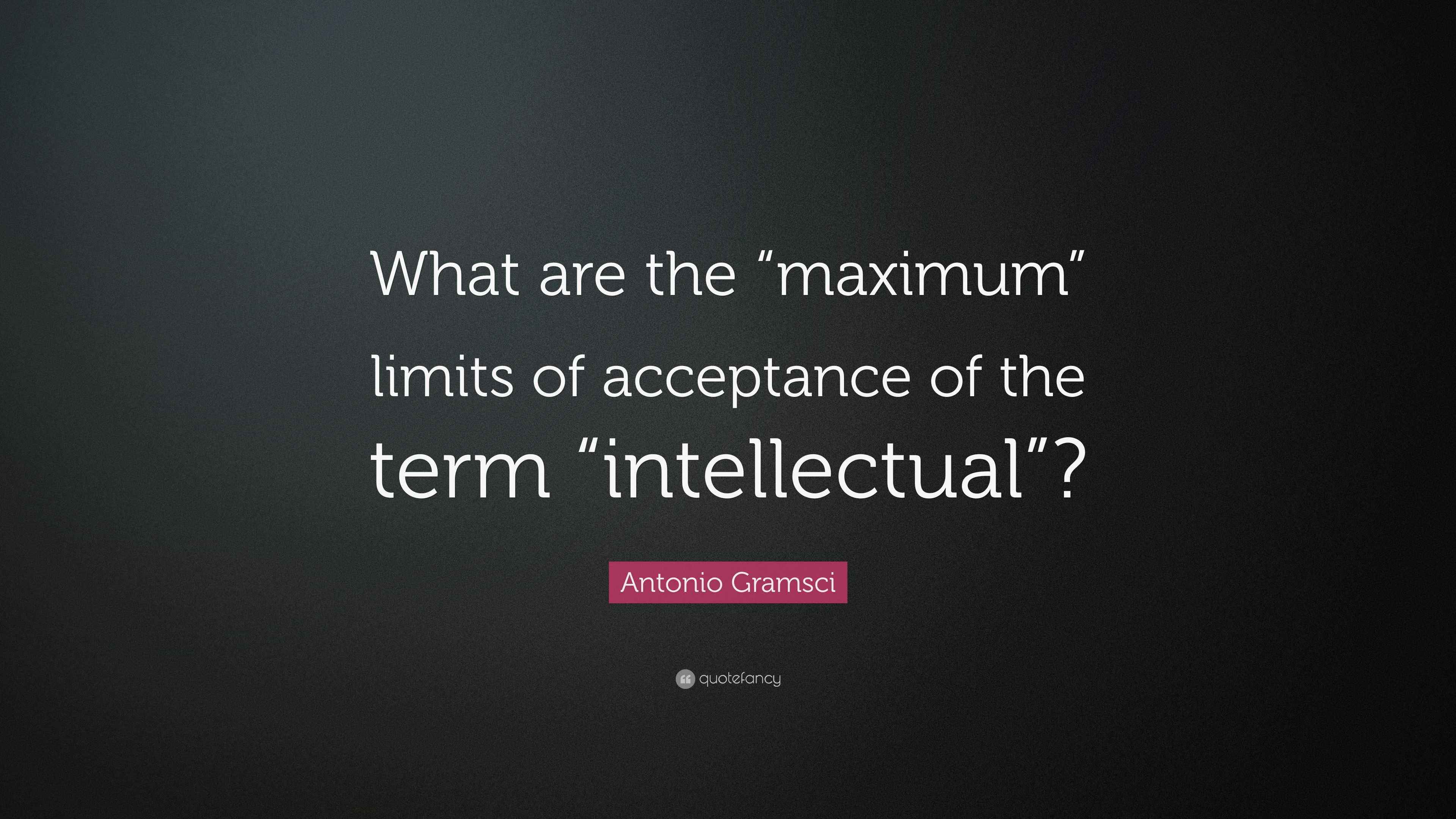 Antonio Gramsci Quote: “What are the “maximum” limits of acceptance of ...
