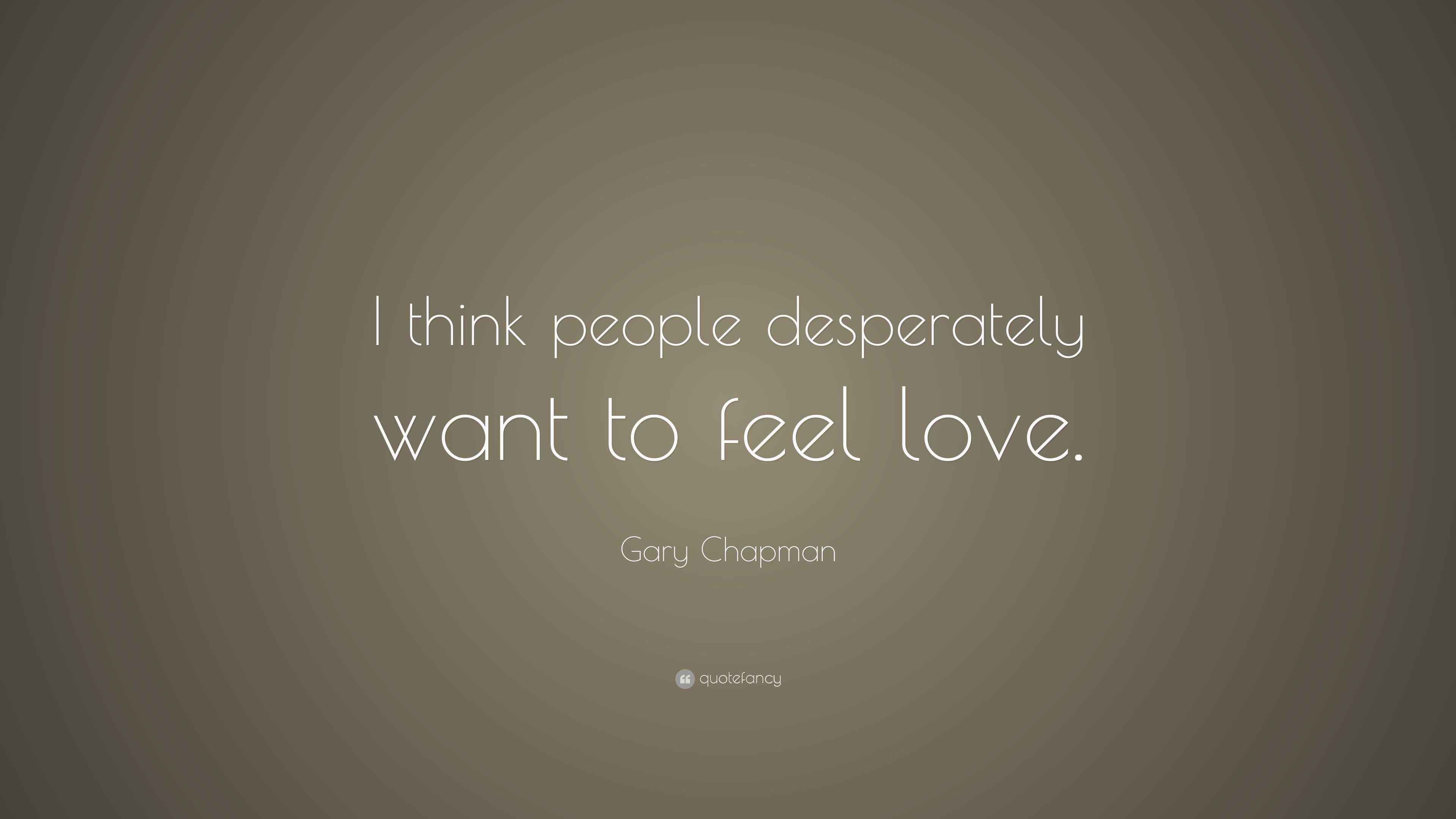 Gary Chapman Quote: “I think people desperately want to feel love.”