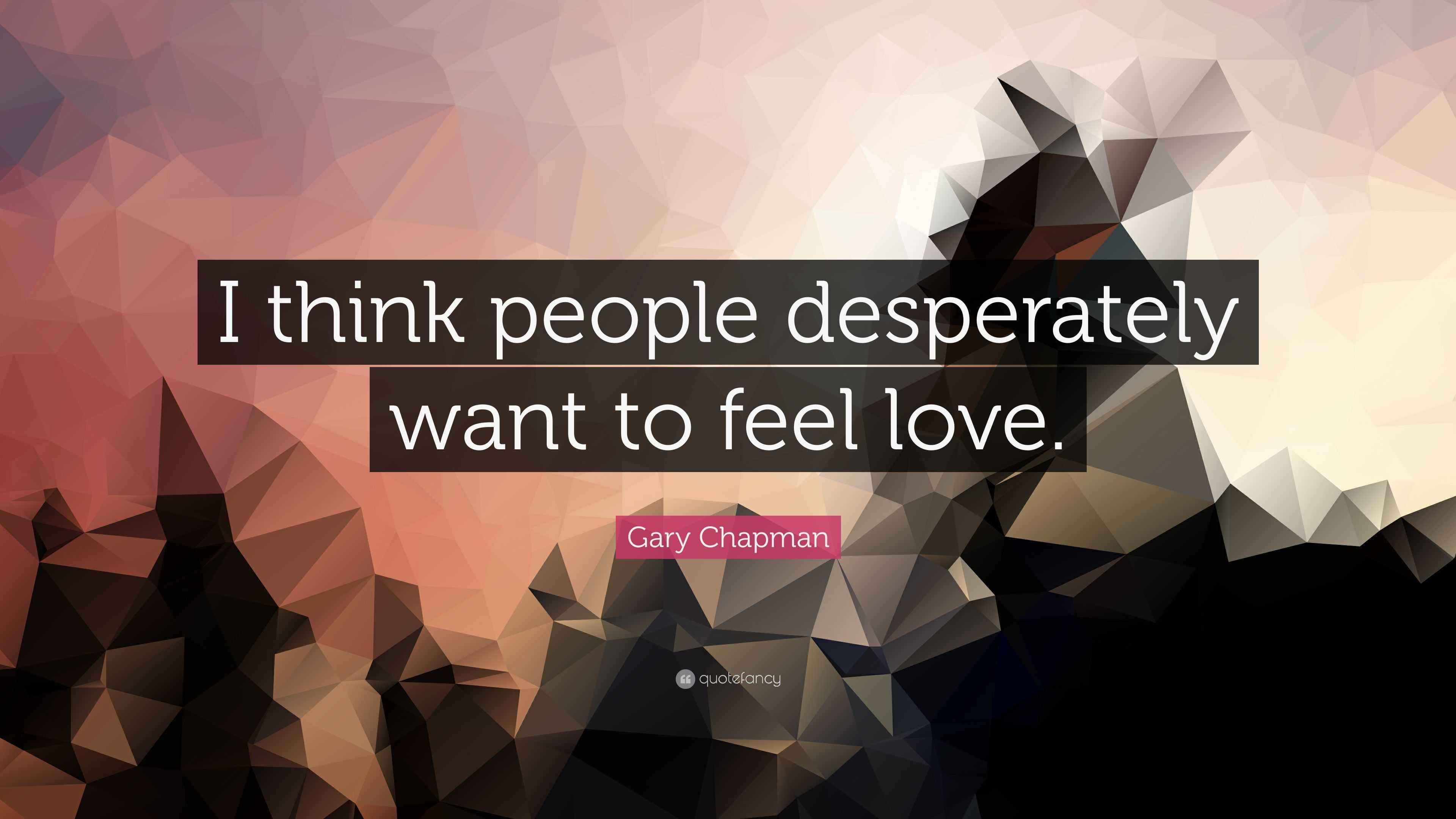 Gary Chapman Quote: “I think people desperately want to feel love.”