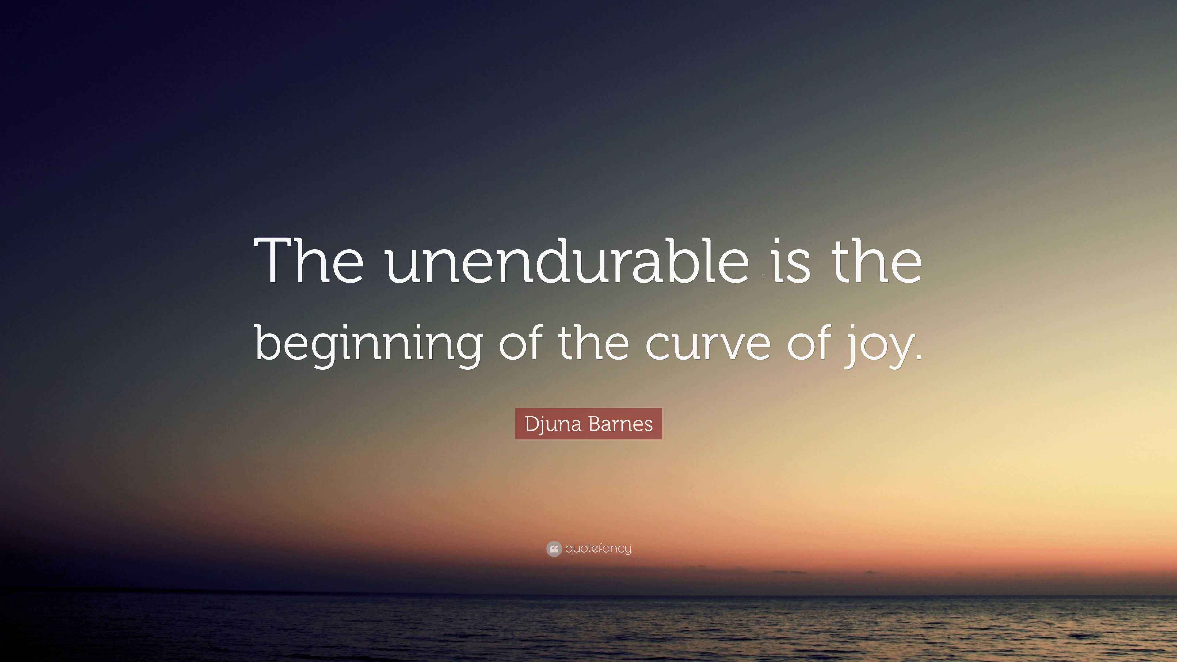 Djuna Barnes Quote: “The unendurable is the beginning of the curve of joy.”