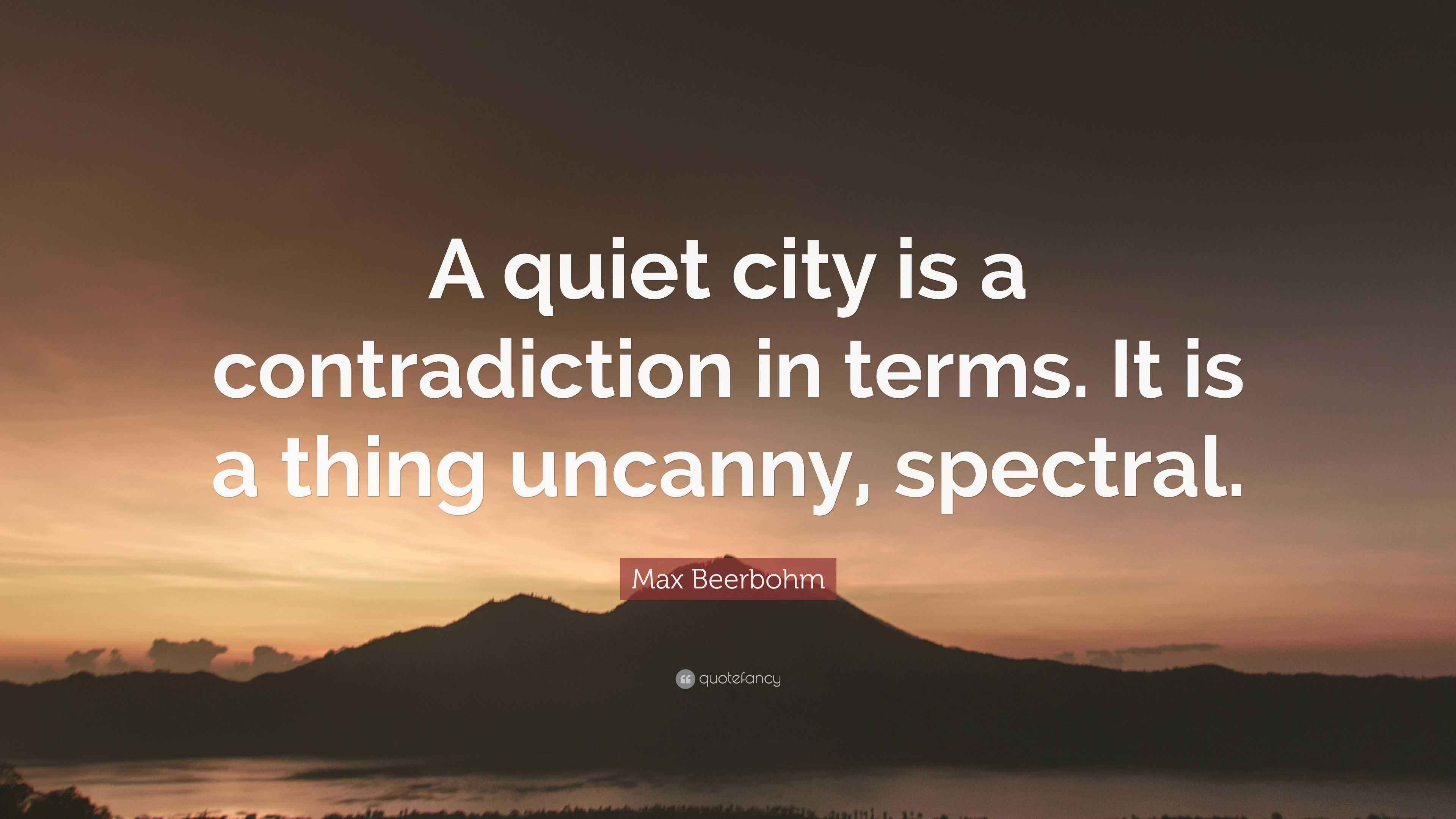 Max Beerbohm Quote: “A quiet city is a contradiction in terms. It is a ...