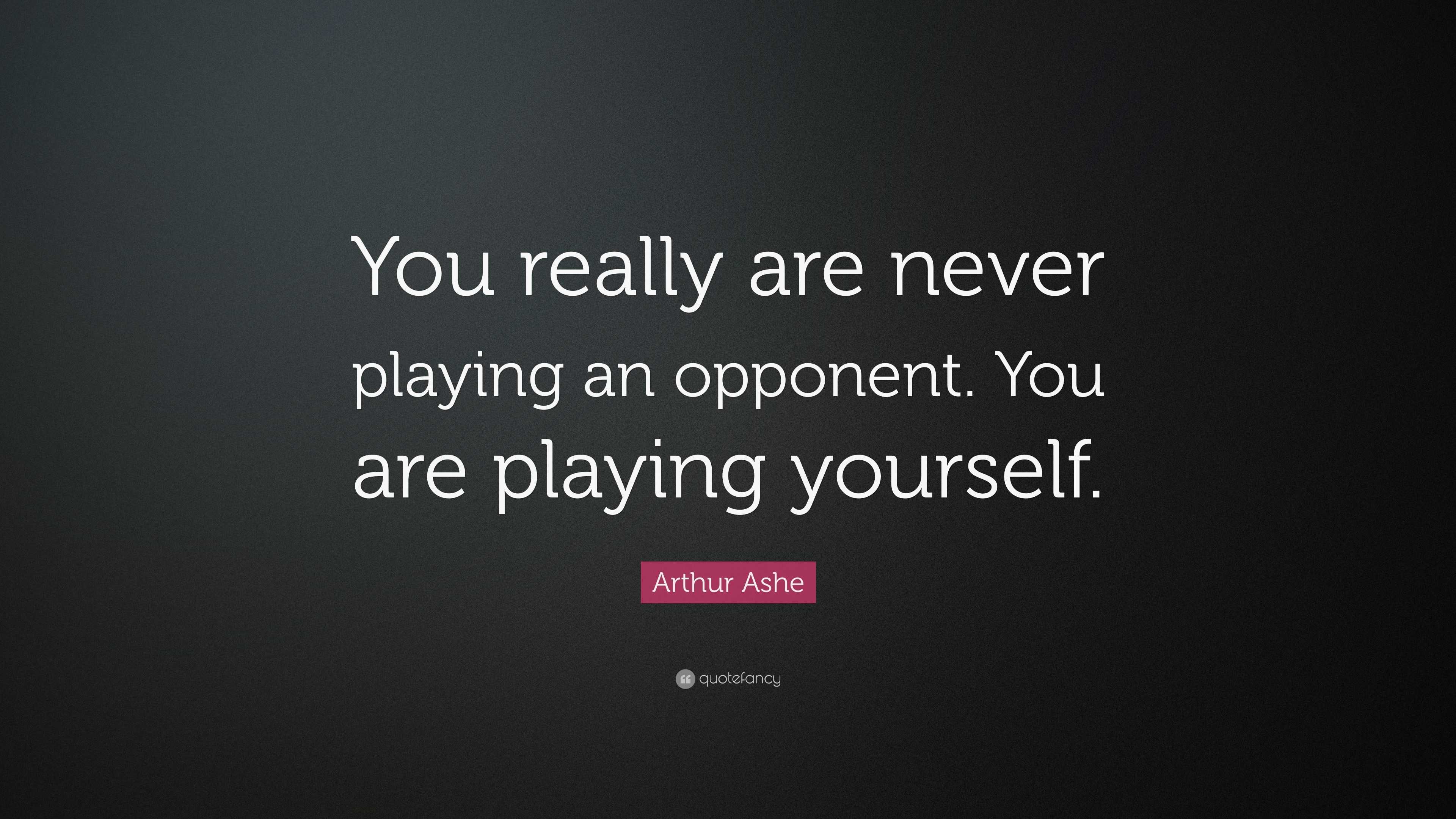 Arthur Ashe Quote: “You really are never playing an opponent. You are ...