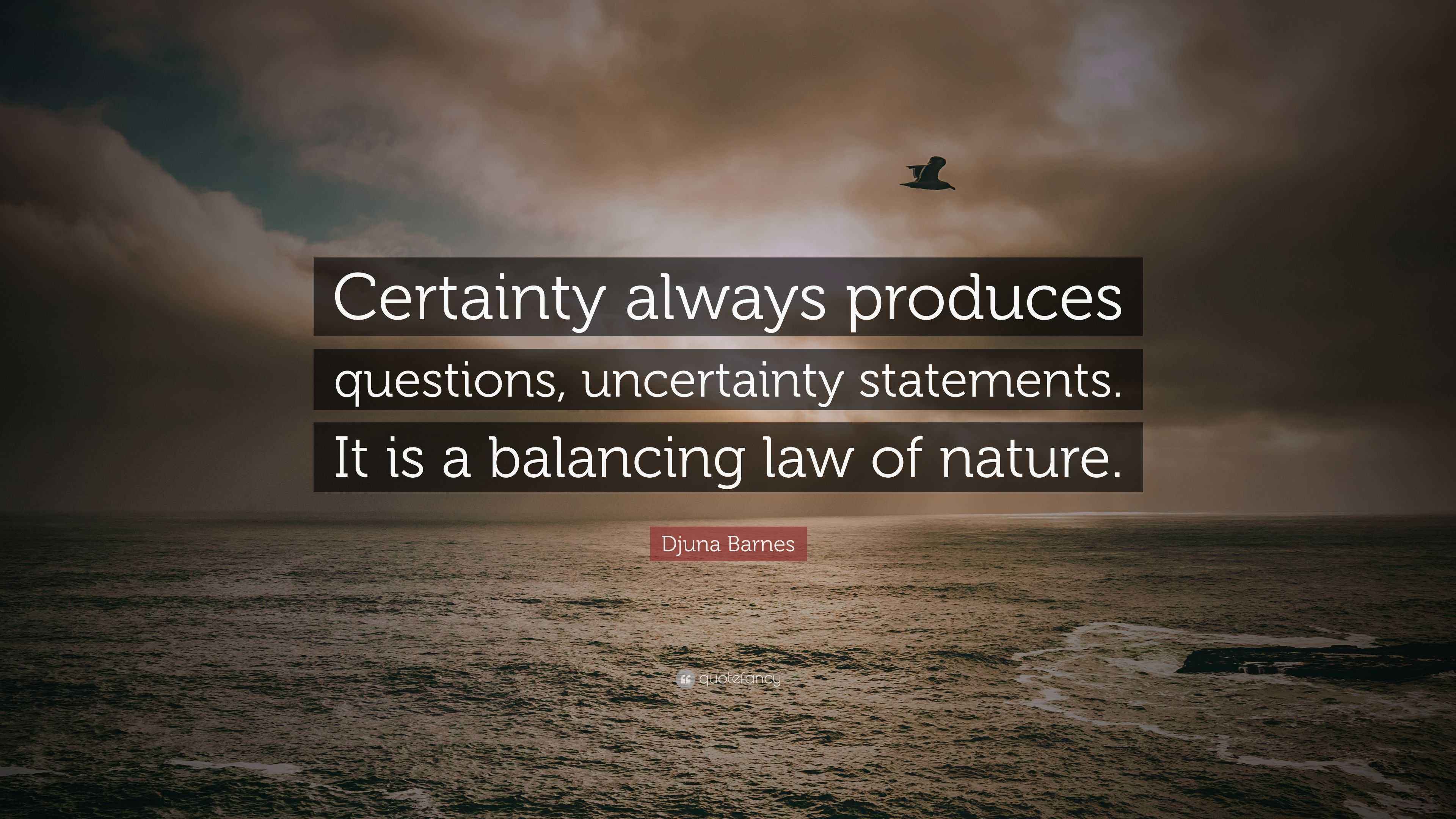 Djuna Barnes Quote: “Certainty always produces questions, uncertainty ...