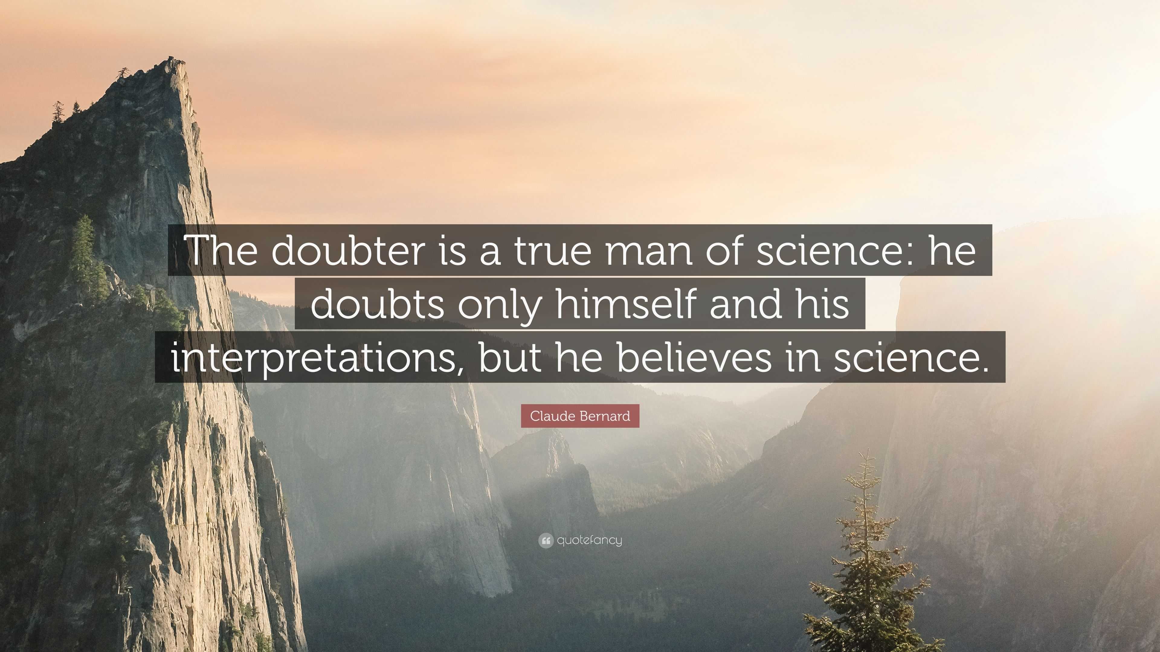 Claude Bernard Quote: “The doubter is a true man of science: he doubts ...