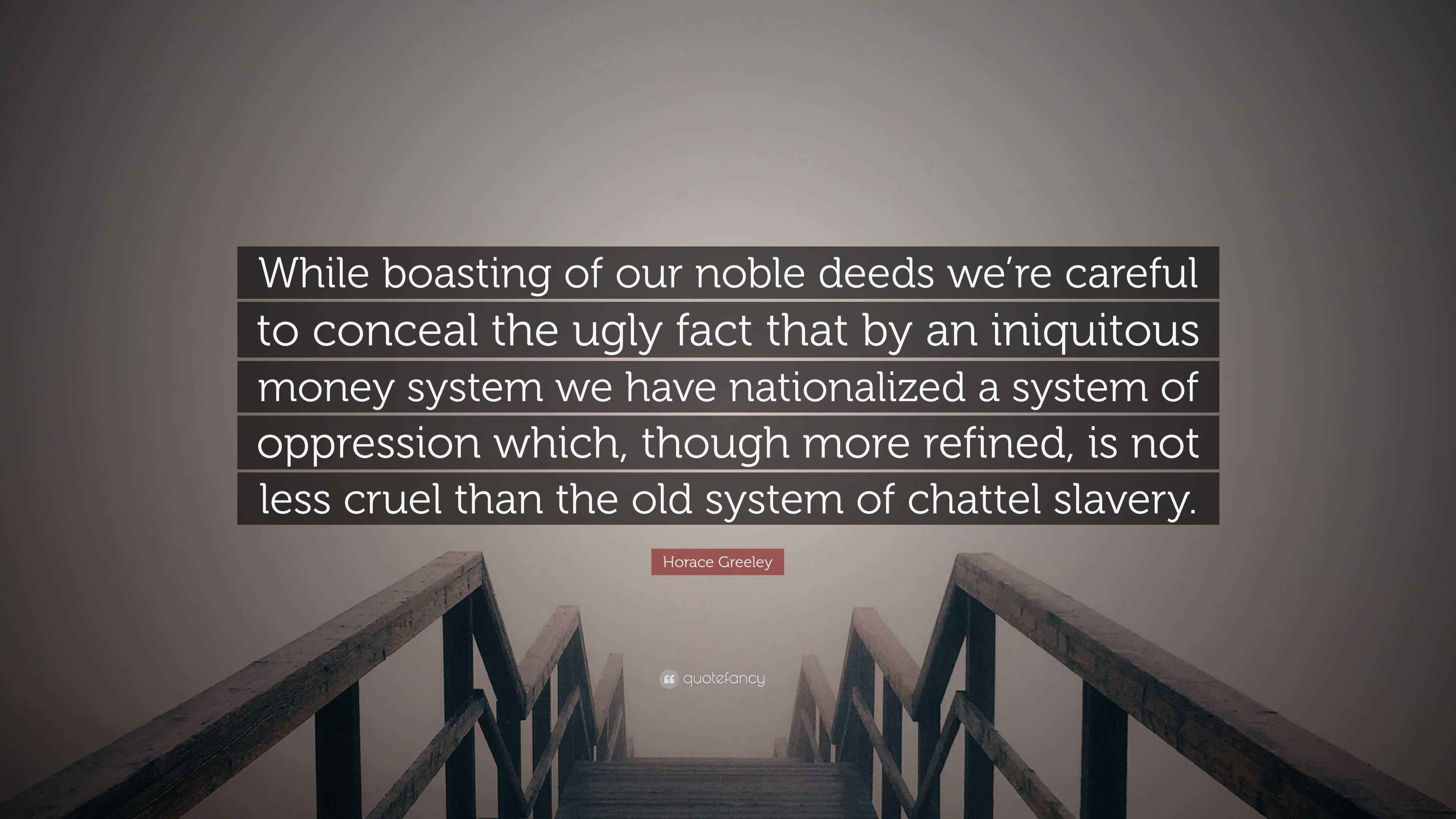 Horace Greeley Quote: “While boasting of our noble deeds we’re careful ...