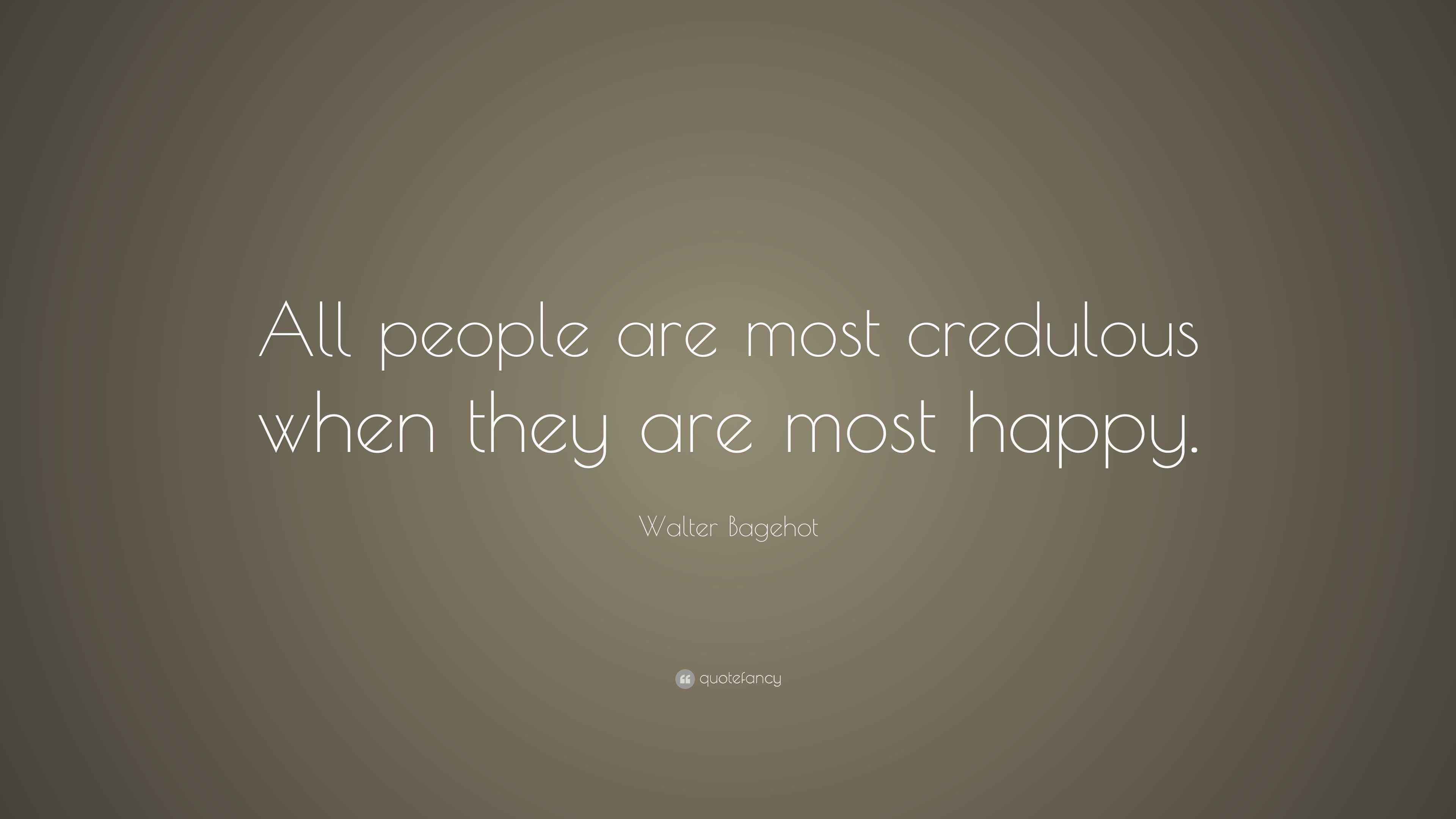 Walter Bagehot Quote: “All people are most credulous when they are most ...