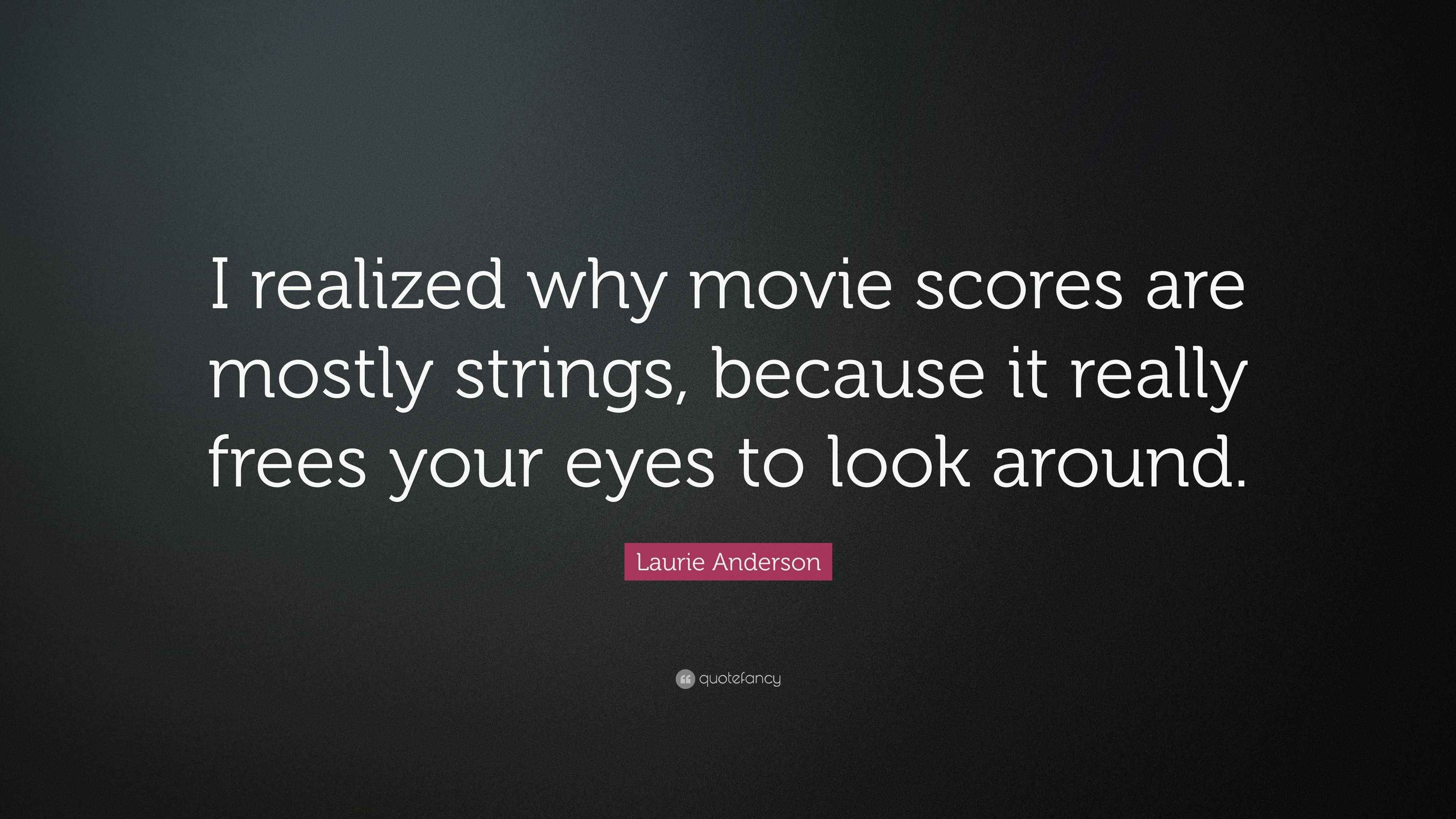 Laurie Anderson Quote: “I realized why movie scores are mostly strings ...