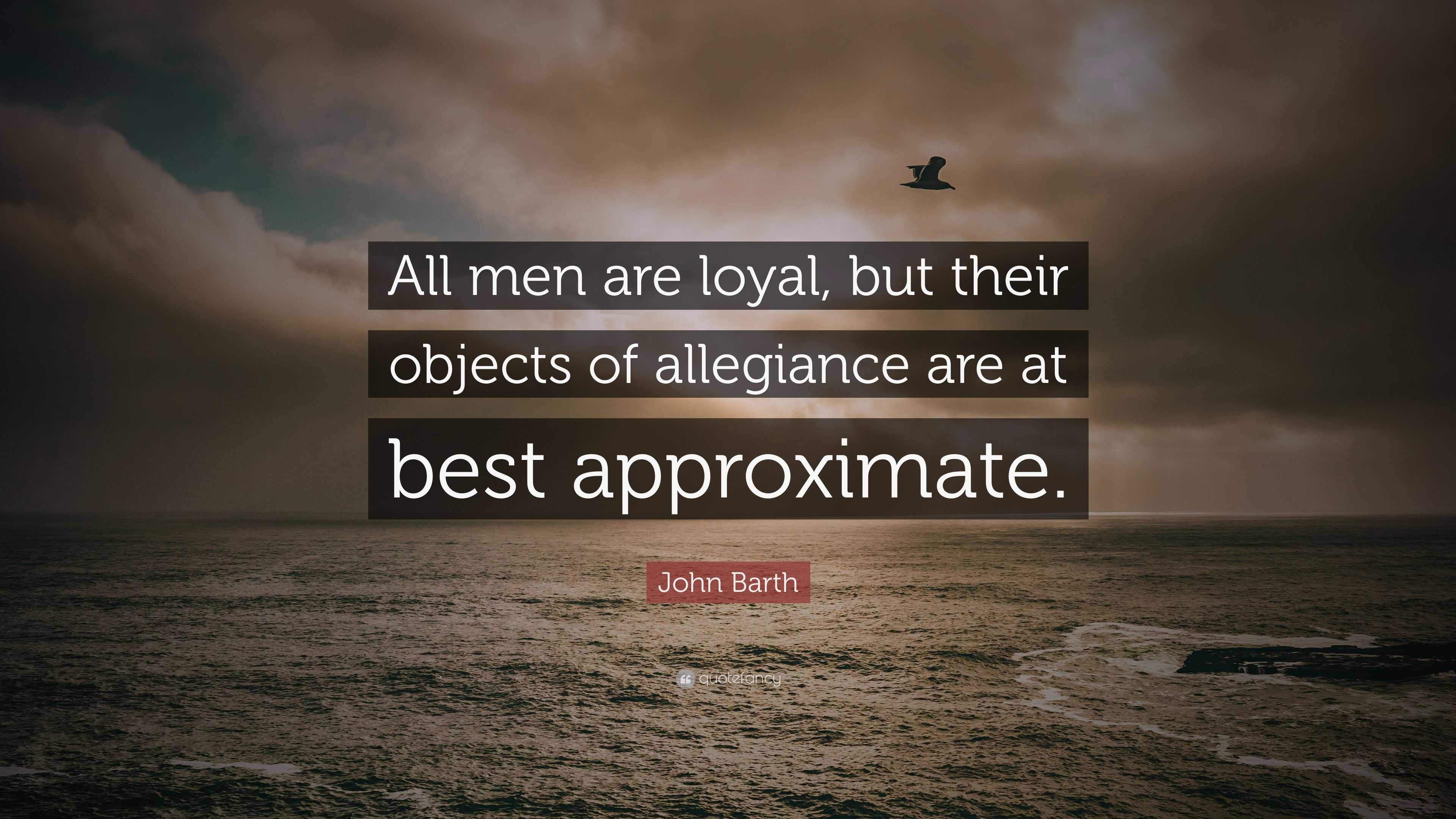 John Barth Quote: “All men are loyal, but their objects of allegiance ...