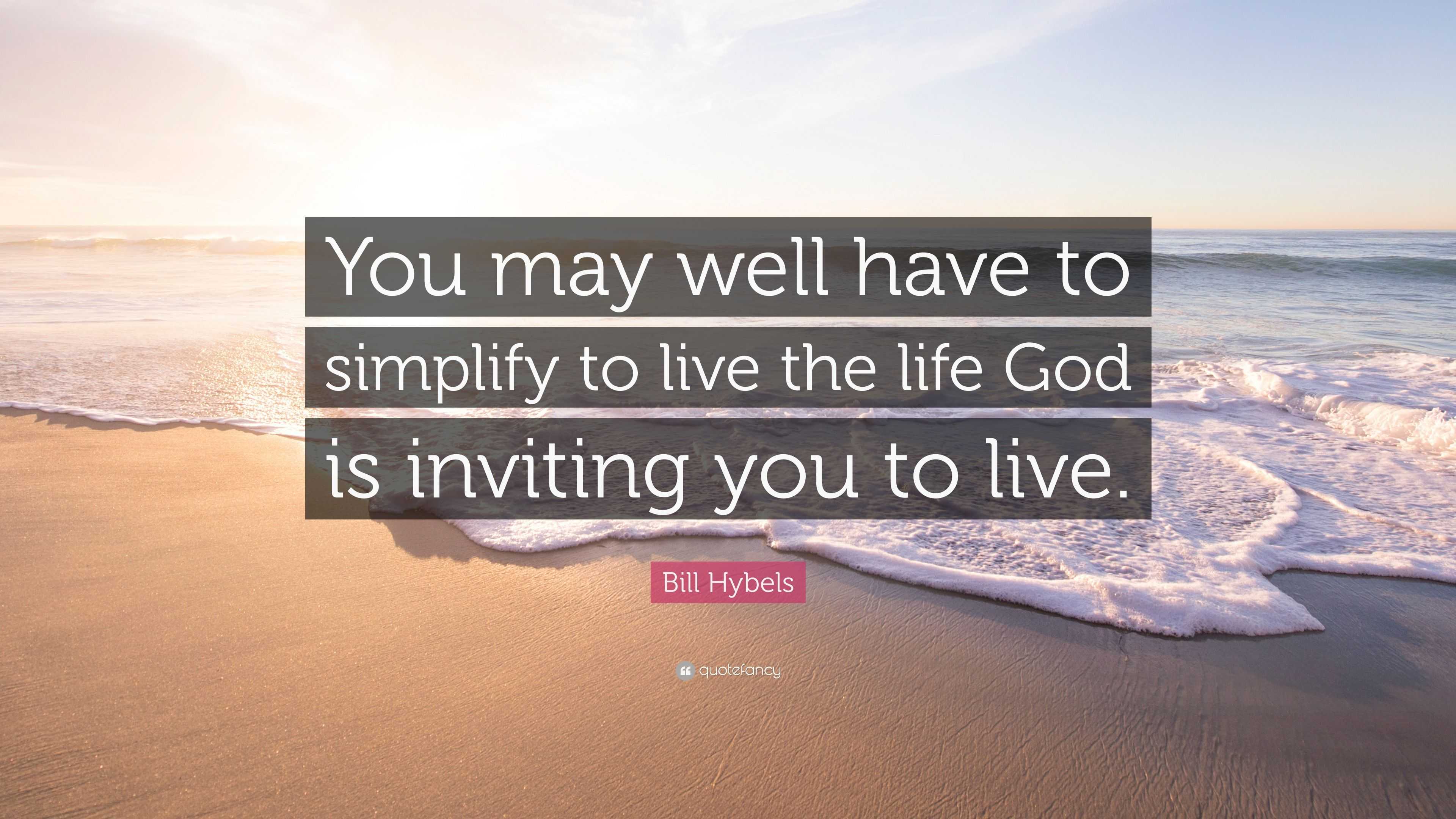 Bill Hybels Quote: “You may well have to simplify to live the life God ...