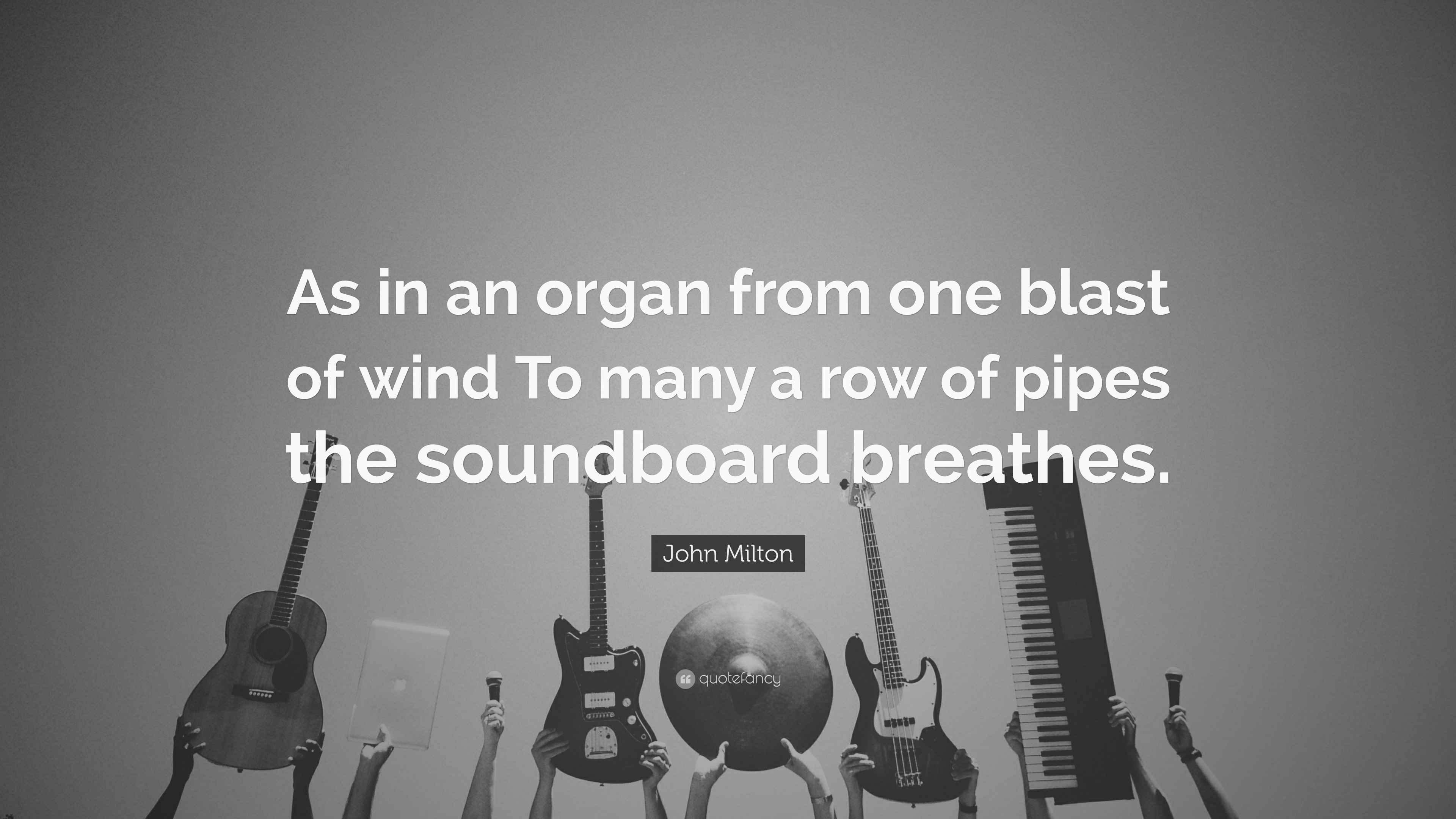John Milton Quote: “As in an organ from one blast of wind To many a row ...