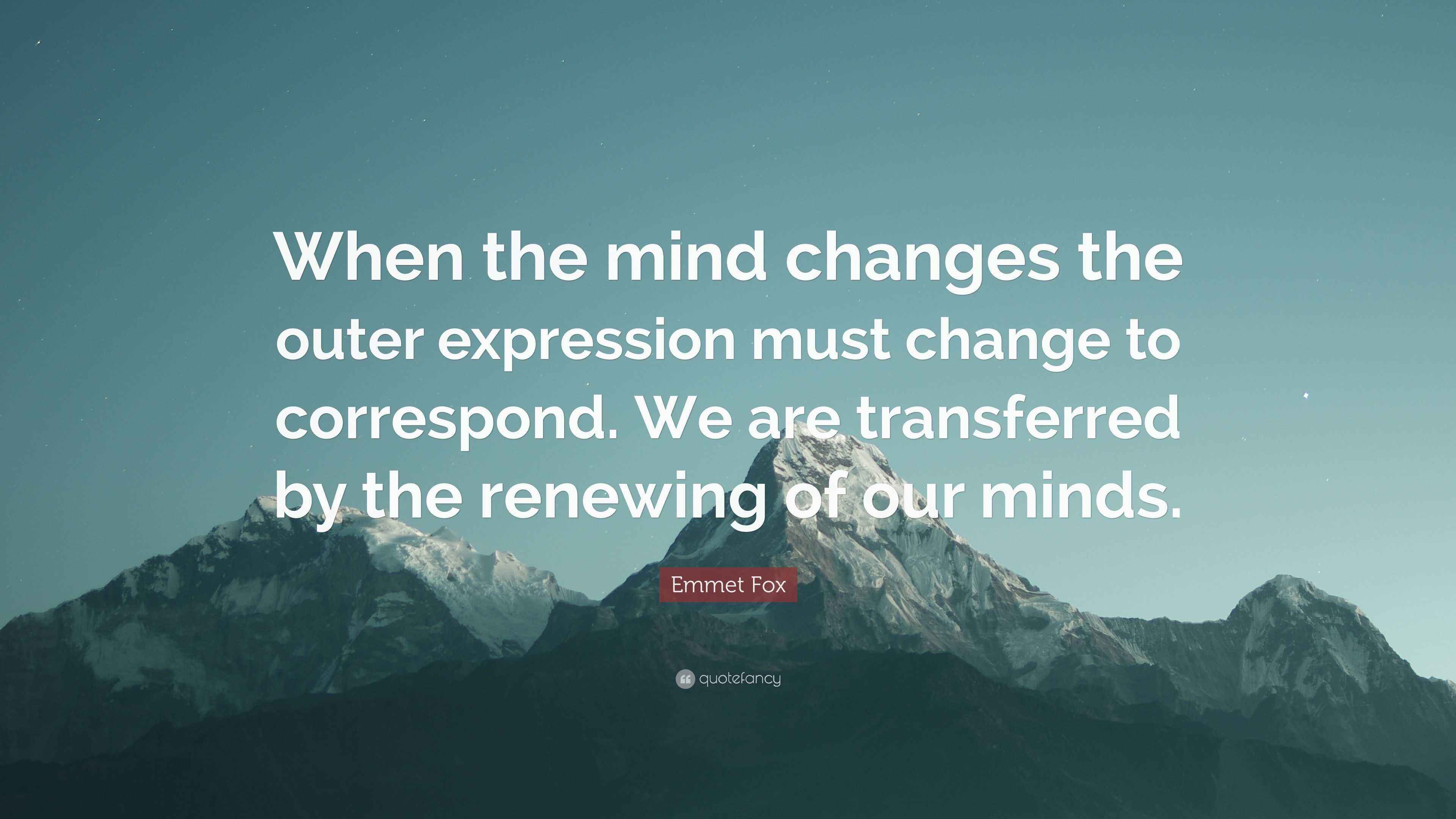 Emmet Fox Quote: “When the mind changes the outer expression must ...