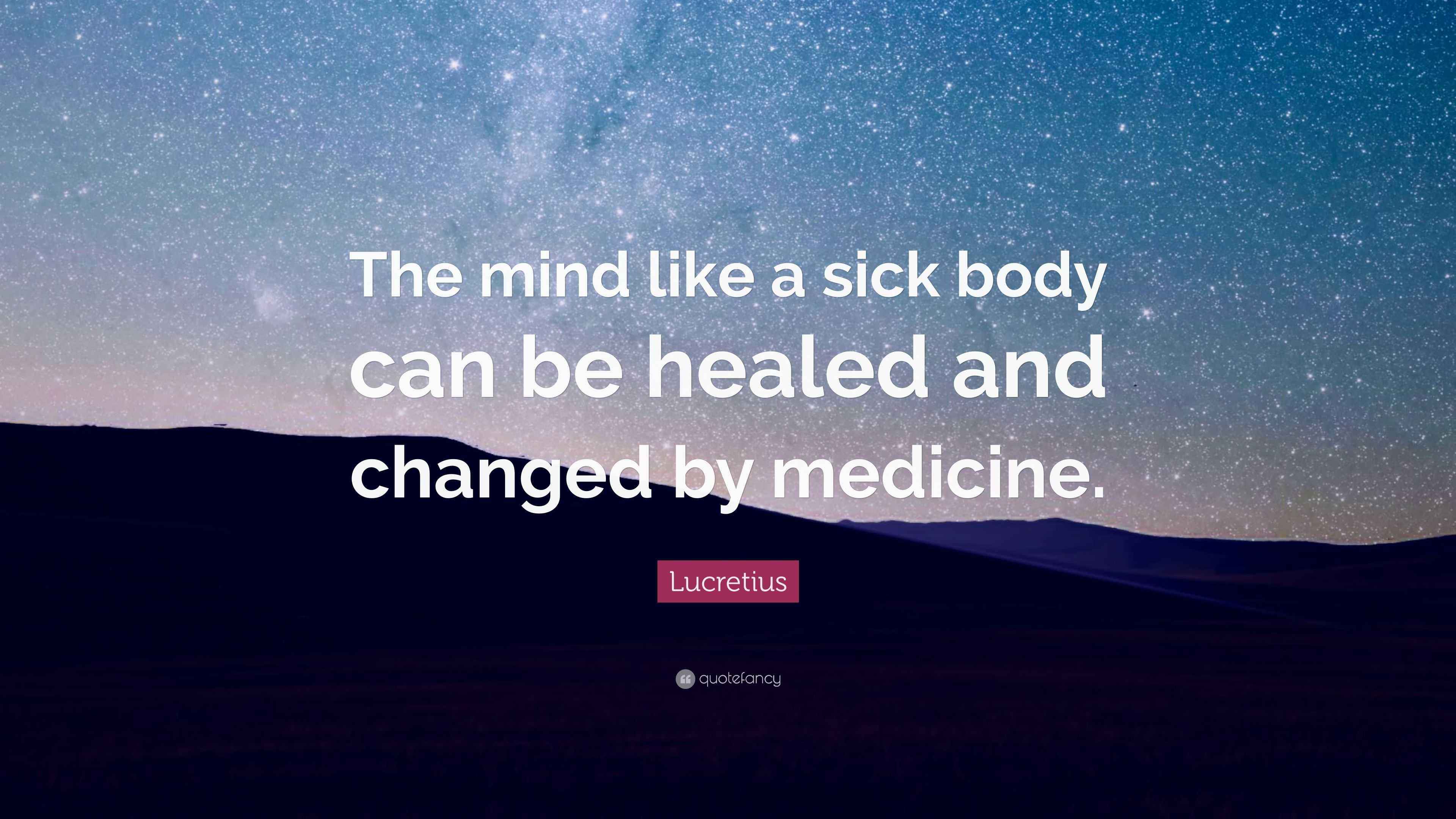 Lucretius Quote: “The mind like a sick body can be healed and changed ...