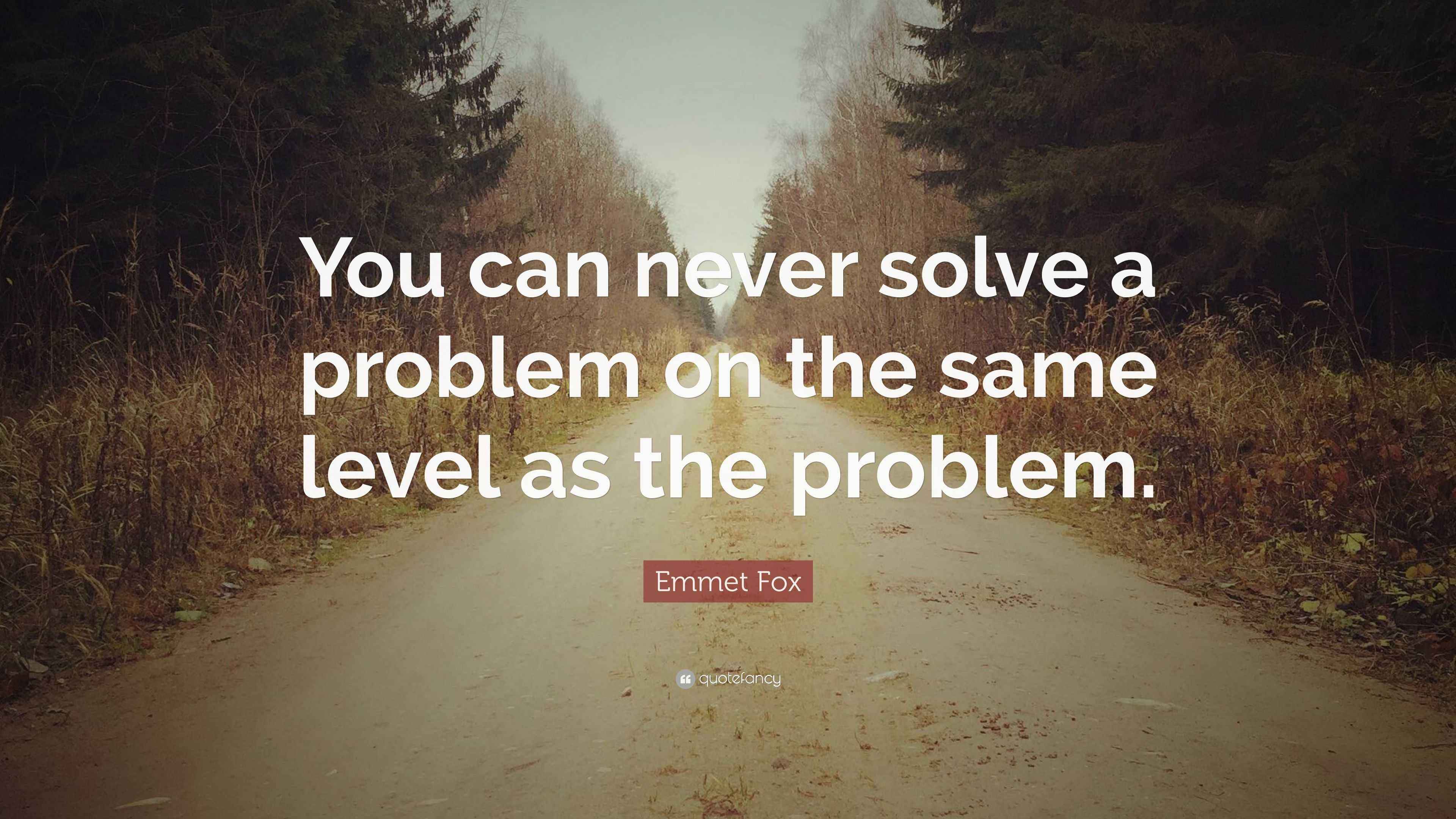 Emmet Fox Quote: “You can never solve a problem on the same level as ...