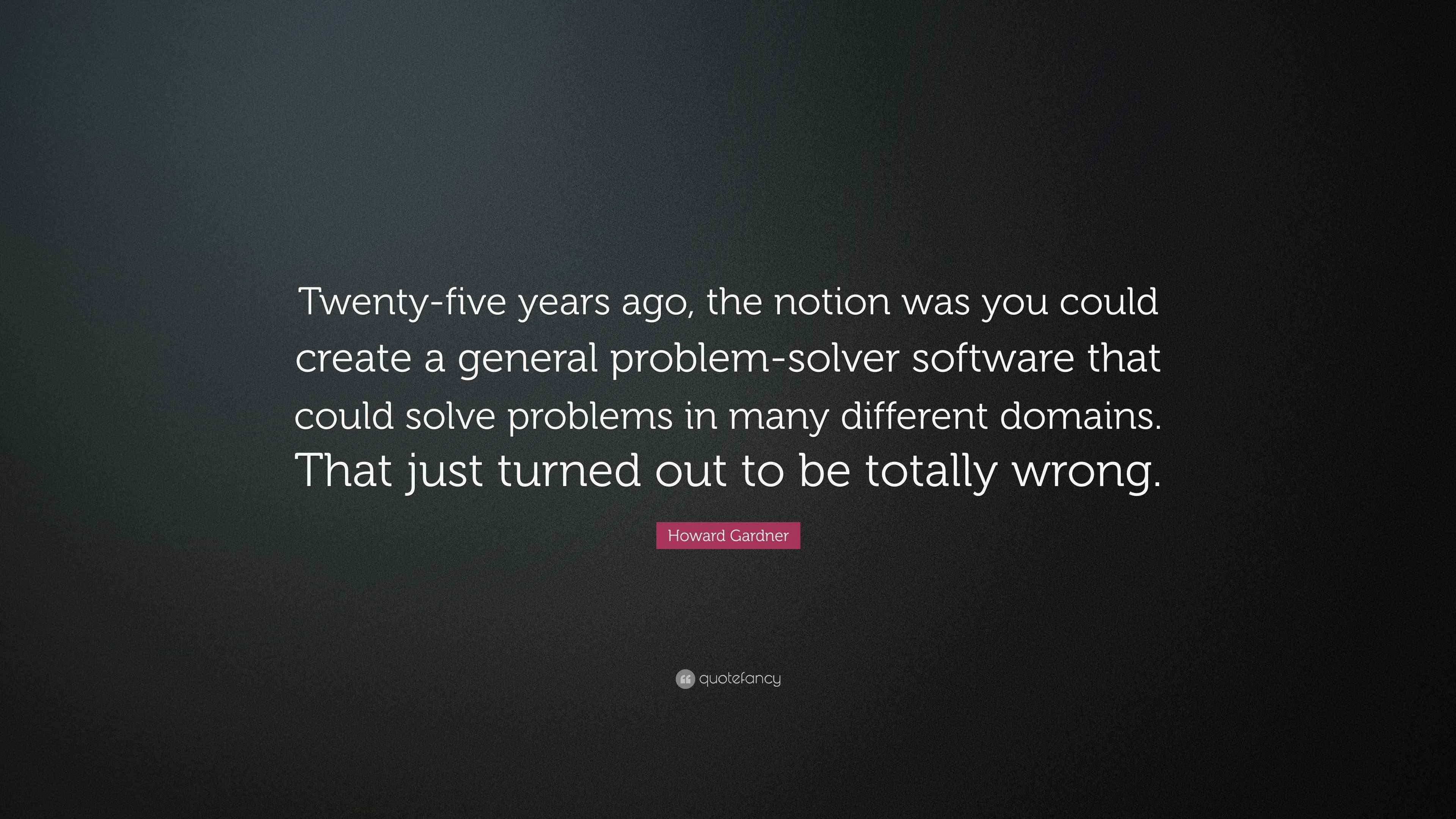 Howard Gardner Quote: “Twenty-five years ago, the notion was you could ...