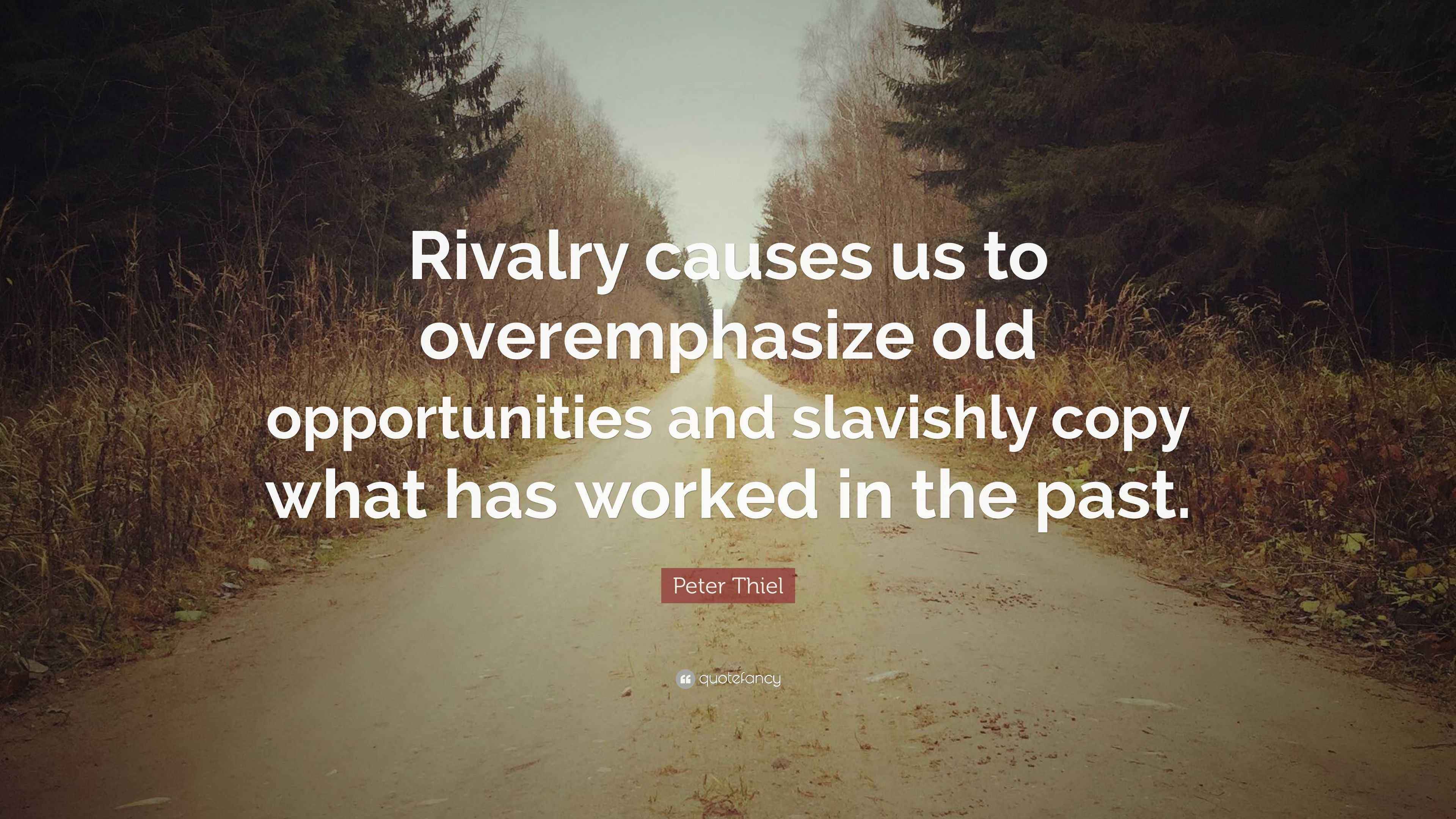 Peter Thiel Quote: “Rivalry causes us to overemphasize old ...