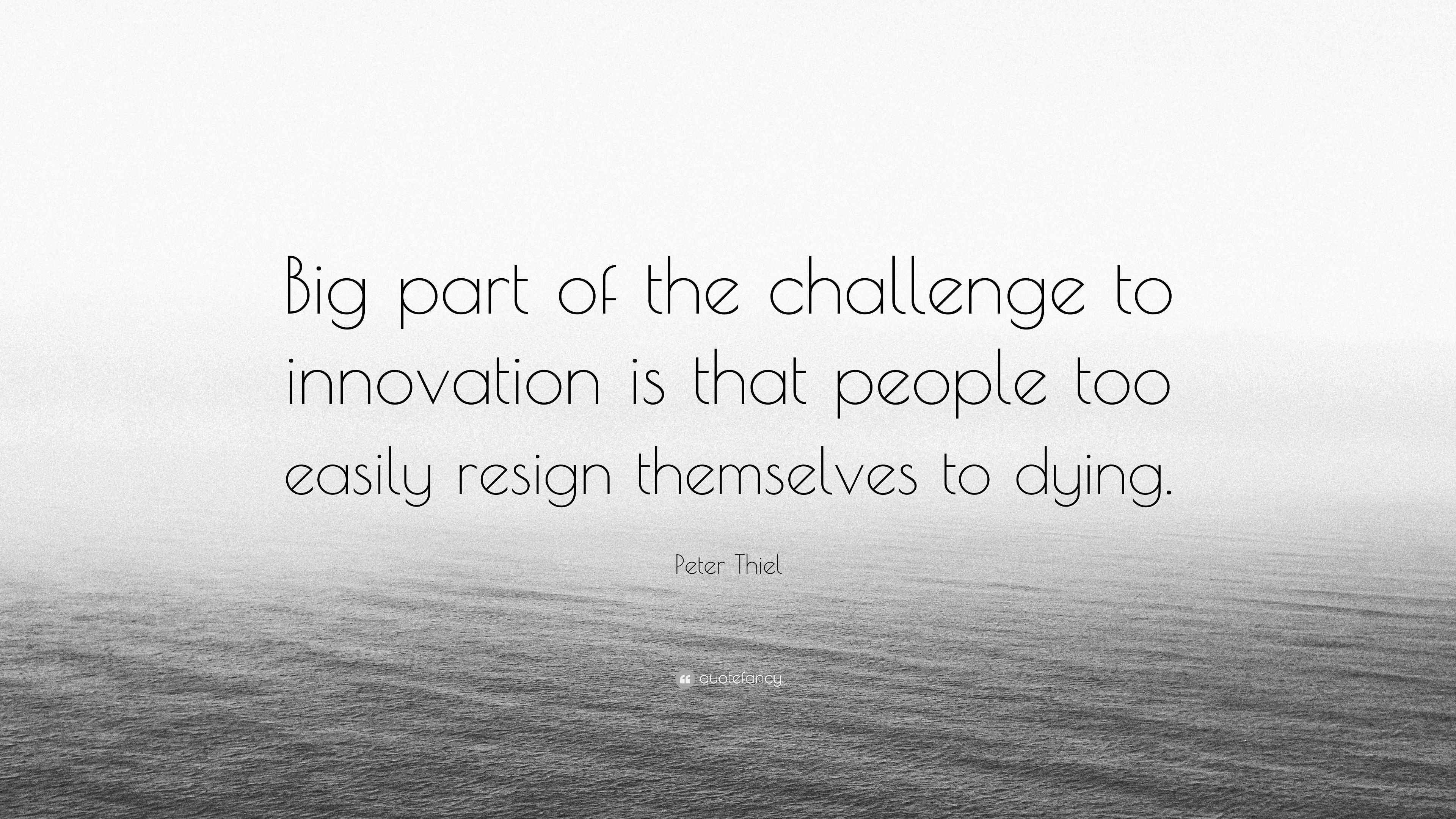 Peter Thiel Quote: “Big part of the challenge to innovation is that ...