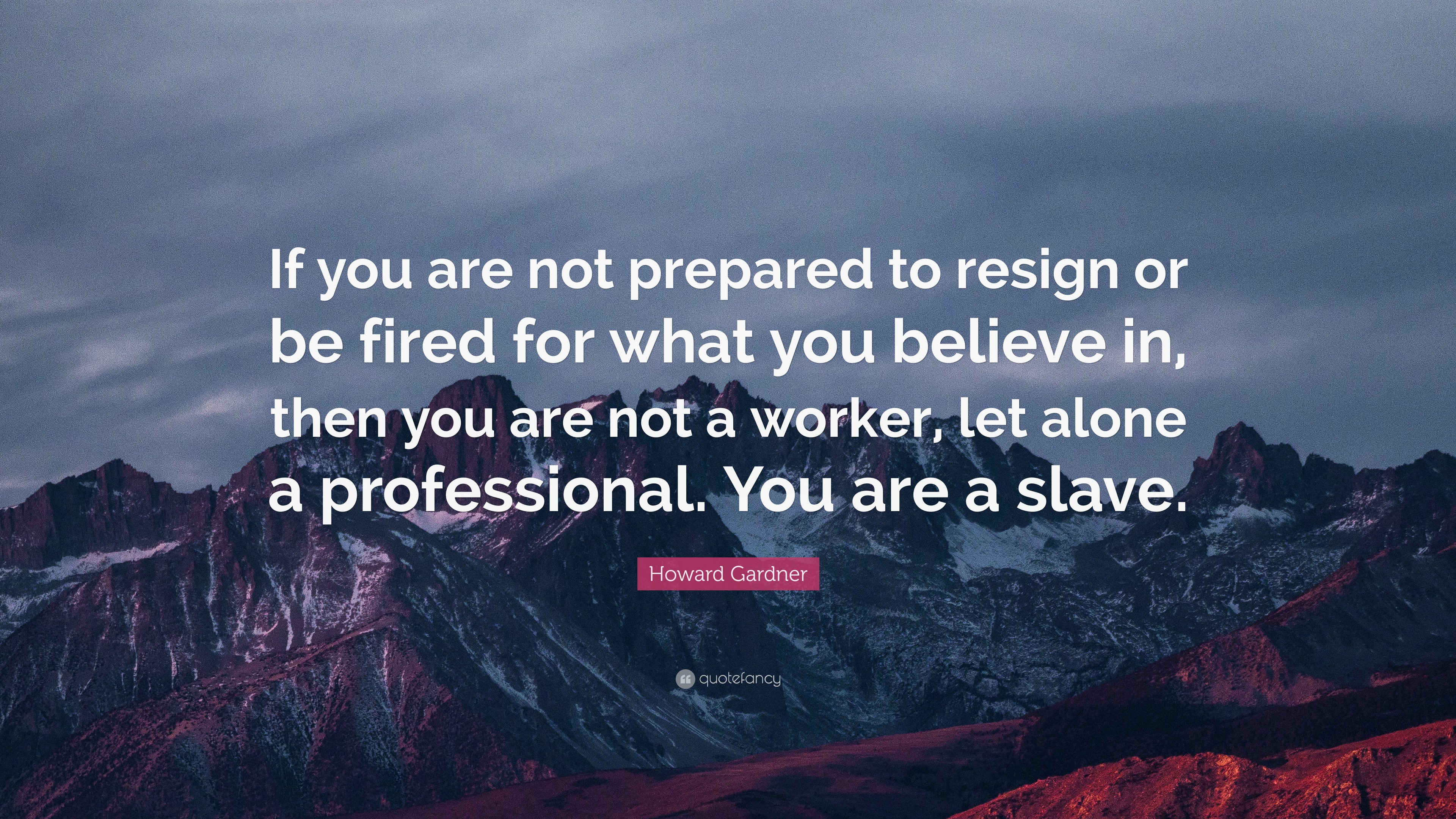 Howard Gardner Quote: “If you are not prepared to resign or be fired ...