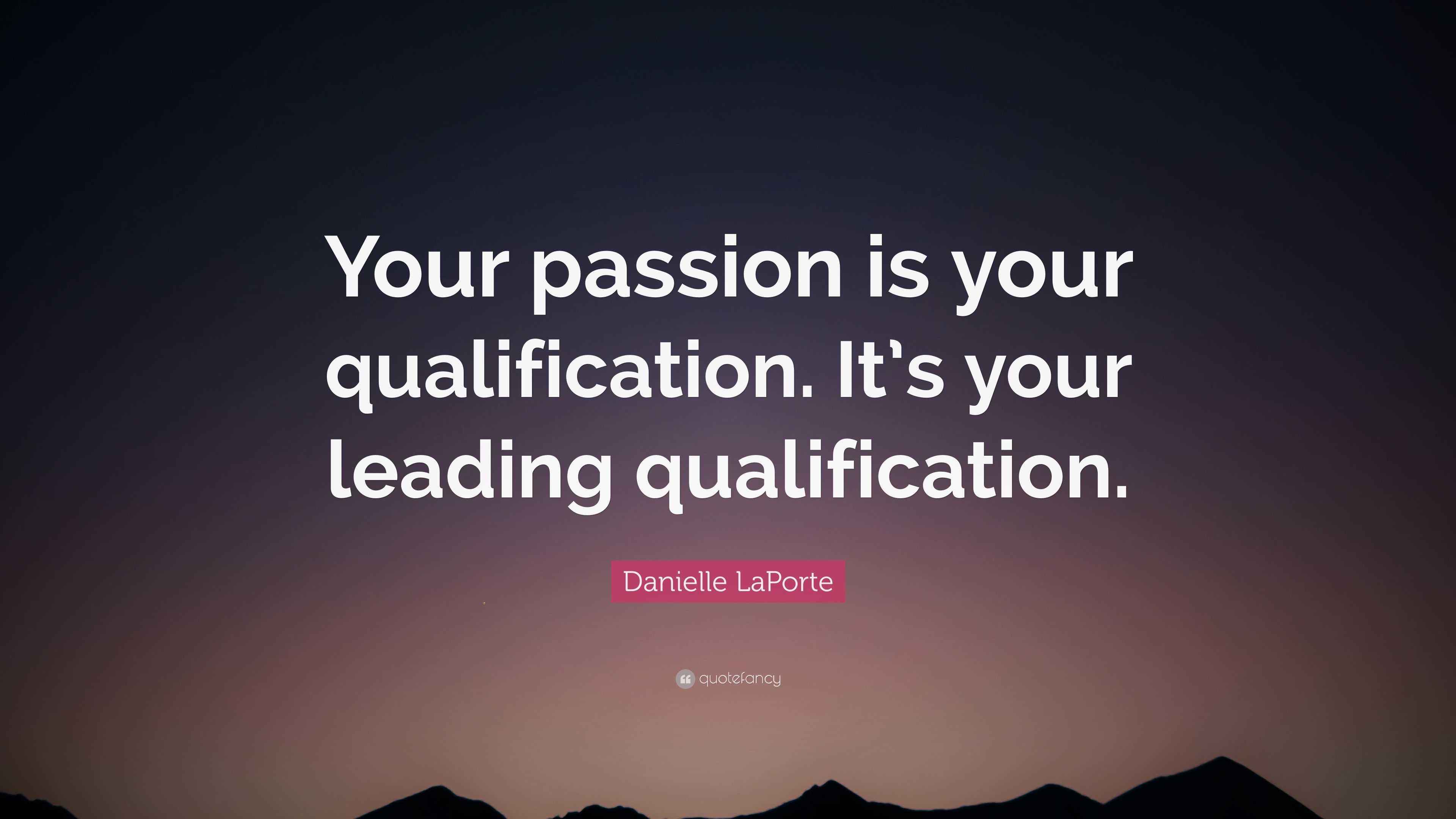 Danielle LaPorte Quote: “Your passion is your qualification. It’s your ...