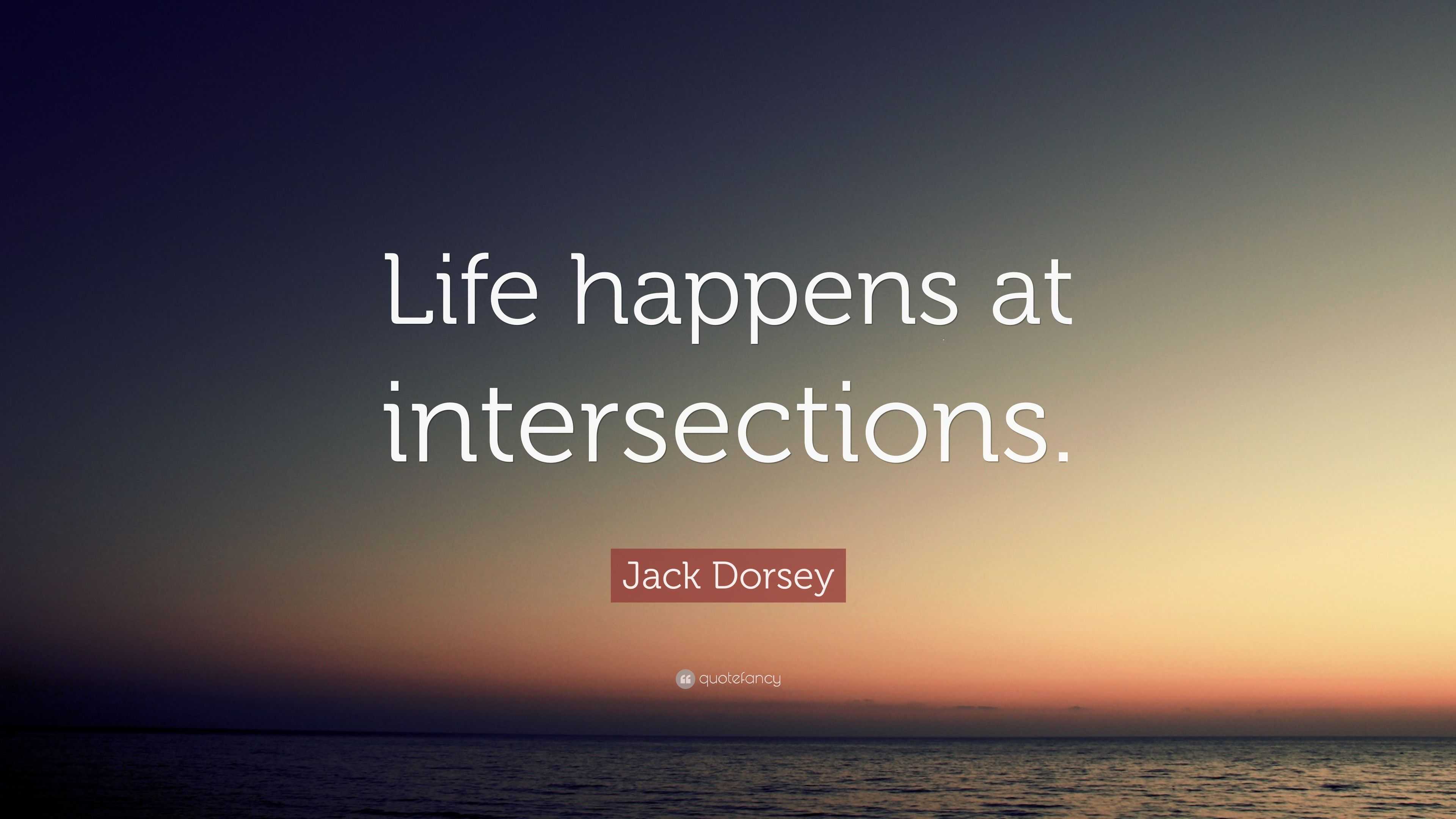 Jack Dorsey Quote: “Life happens at intersections.”