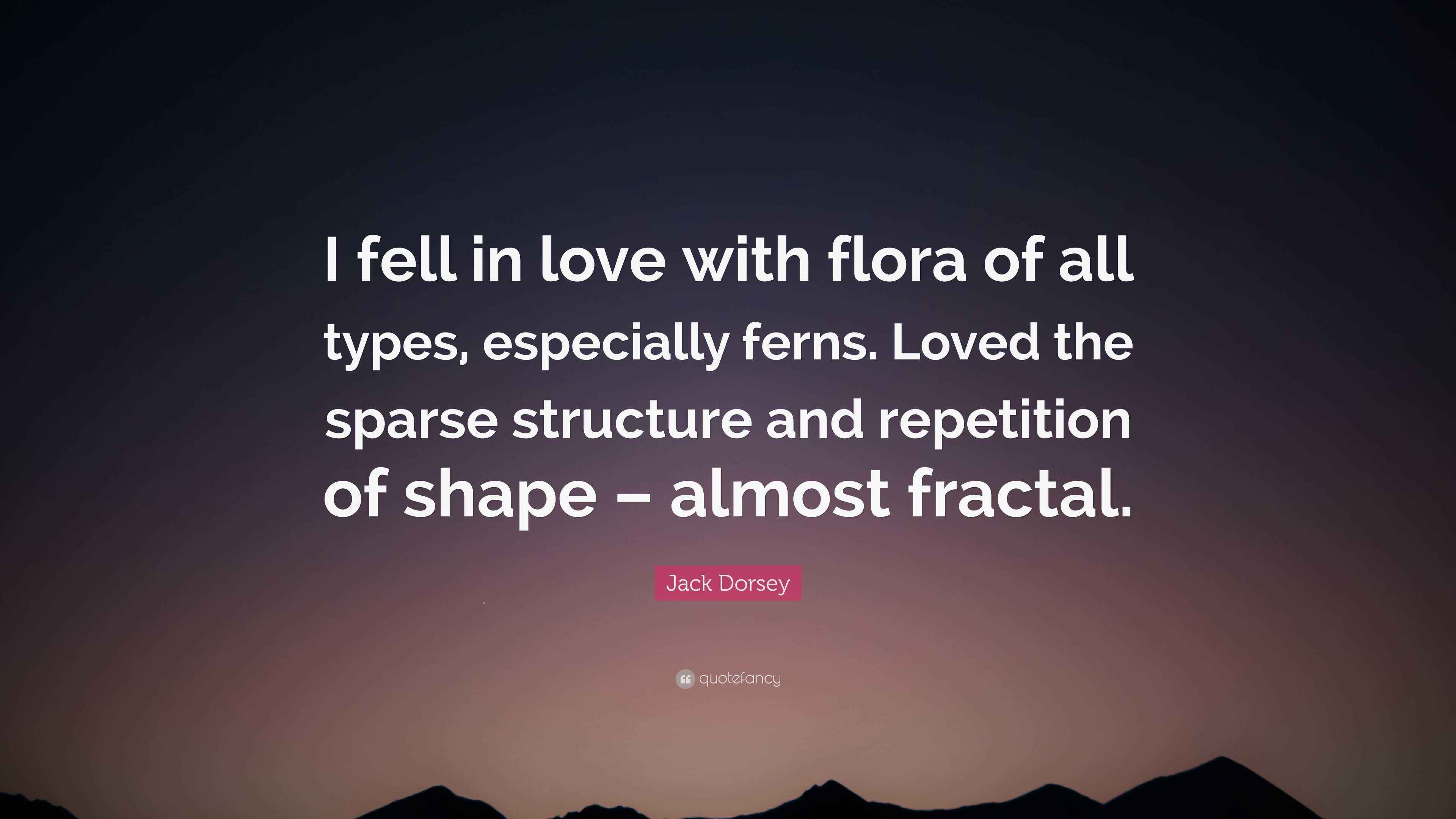 Jack Dorsey Quote: “I fell in love with flora of all types, especially ...