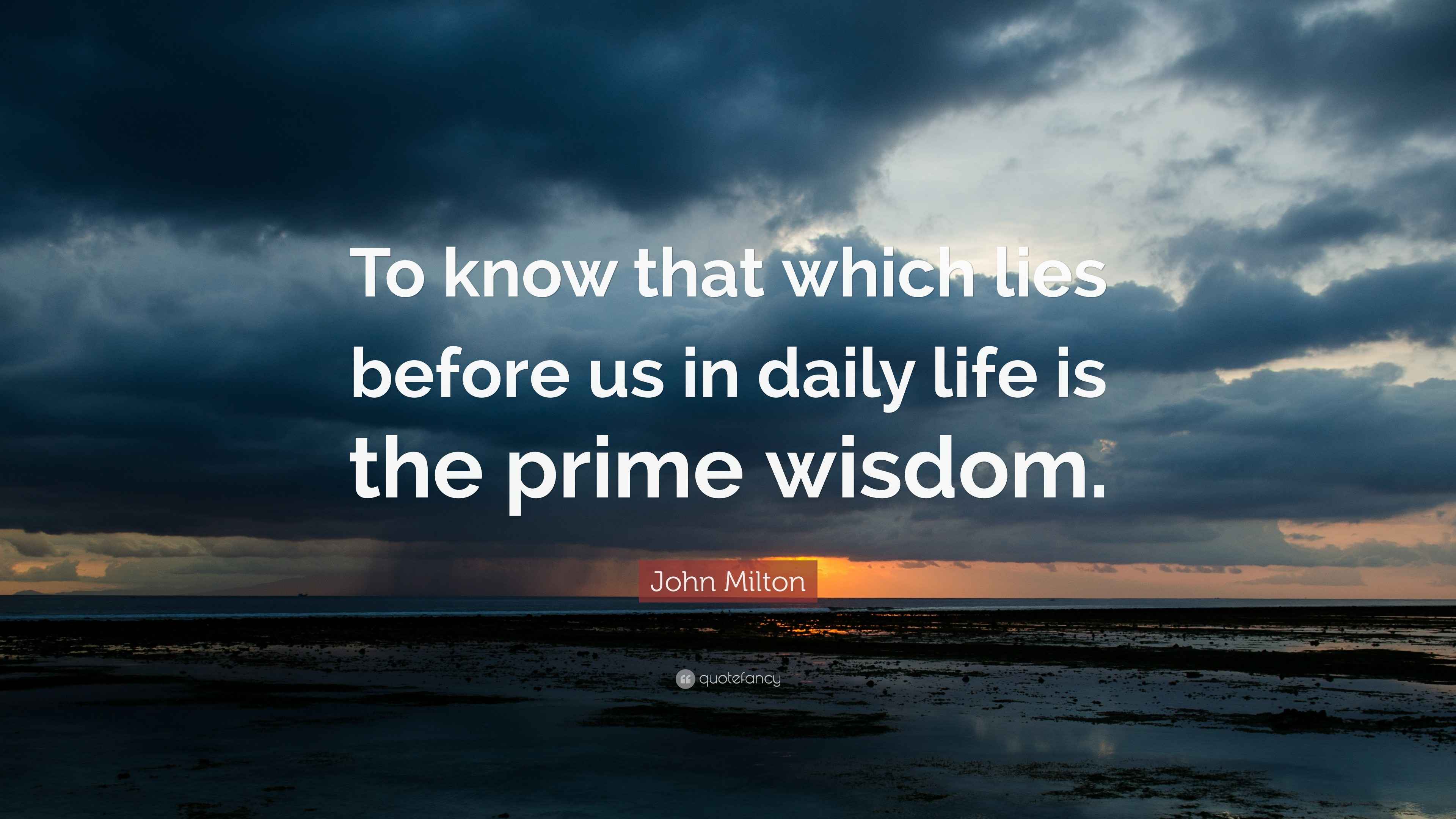 John Milton Quote: “To know that which lies before us in daily life is ...