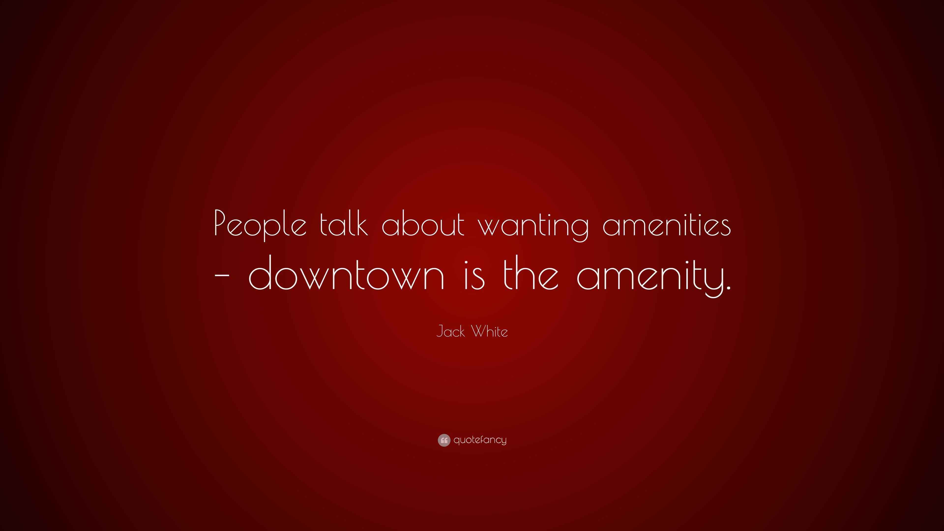 Jack White Quote: “People talk about wanting amenities – downtown is ...