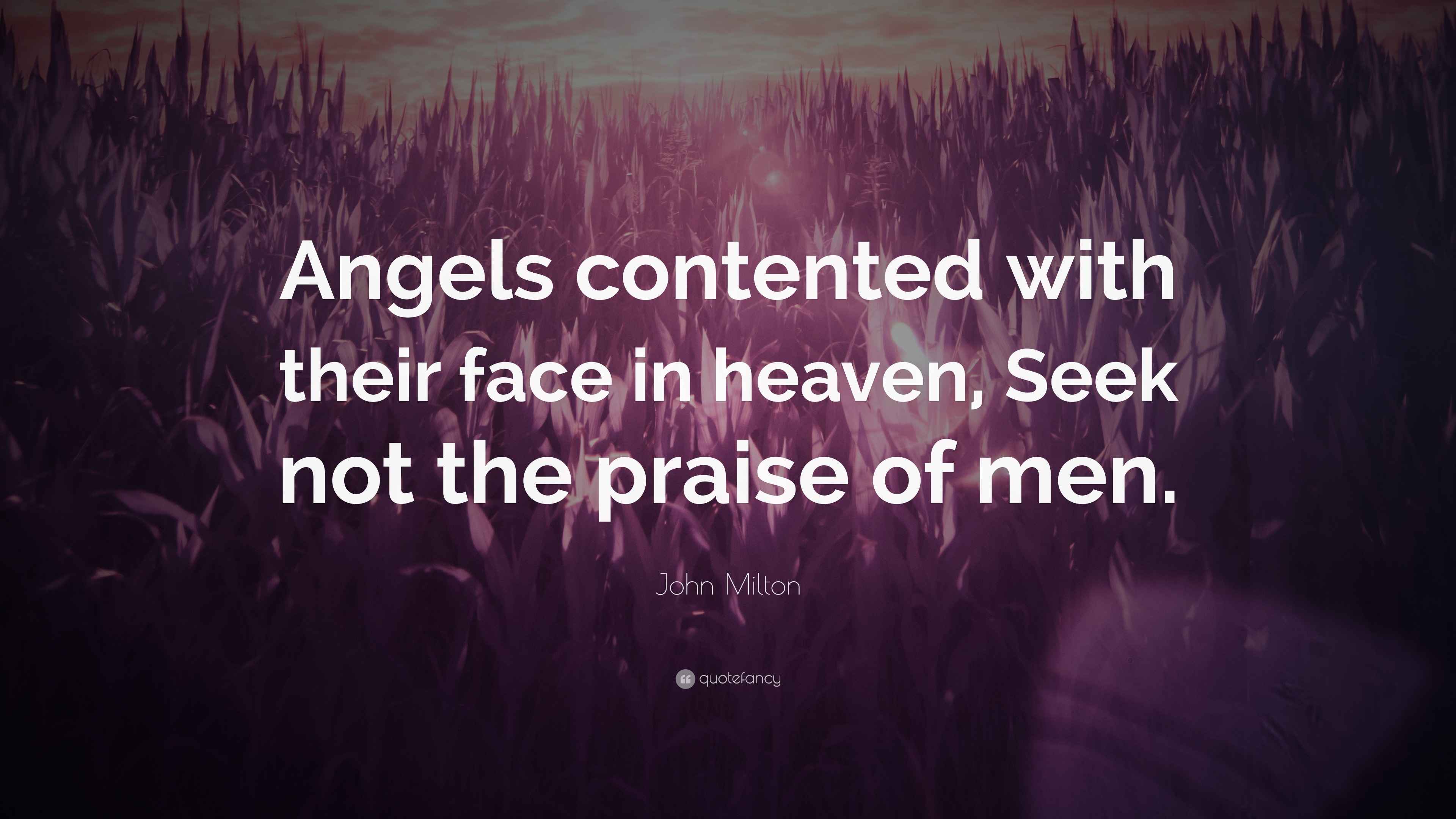 John Milton Quote: “Angels contented with their face in heaven, Seek ...