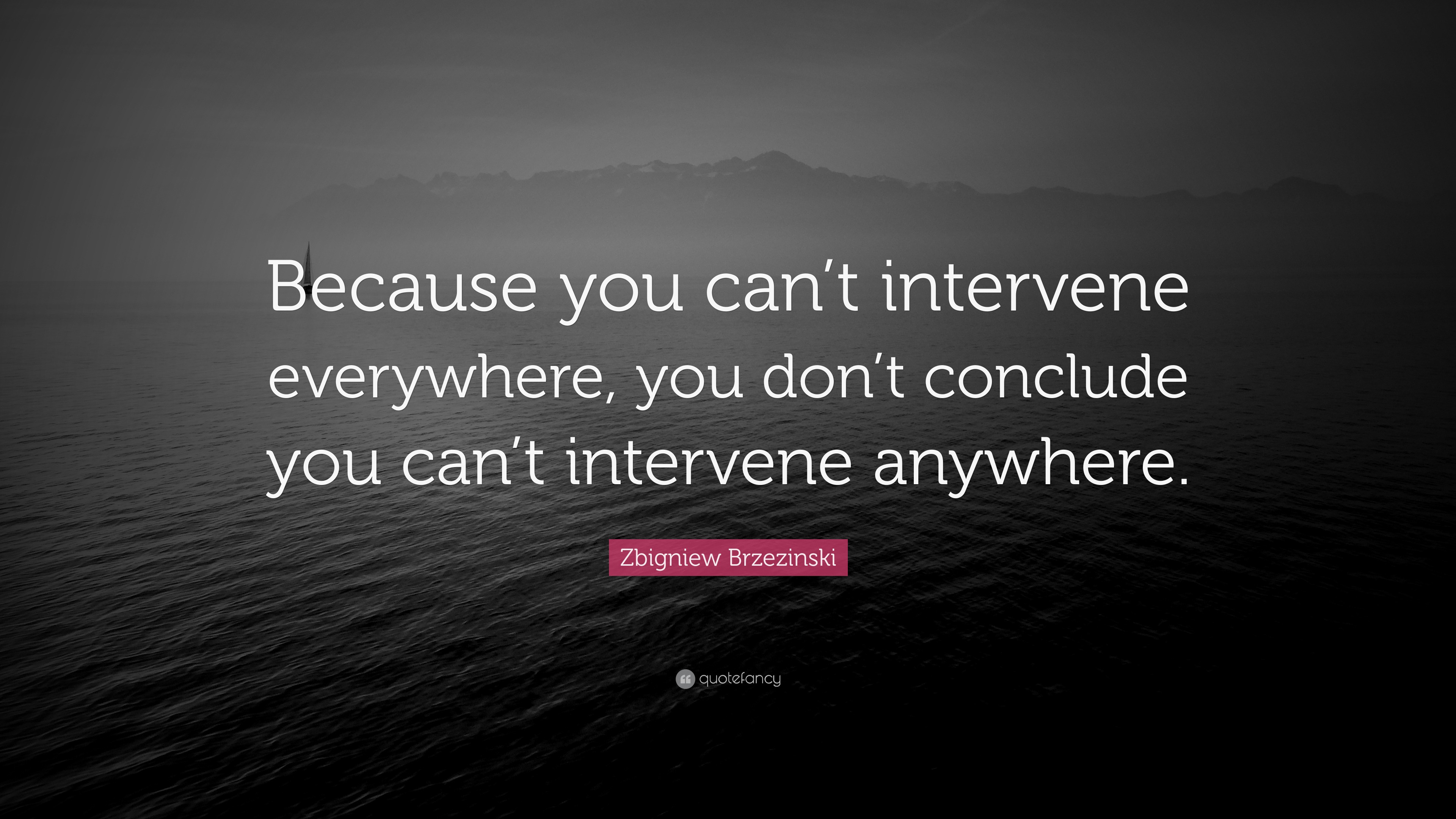 Zbigniew Brzezinski Quote: “Because you can’t intervene everywhere, you ...