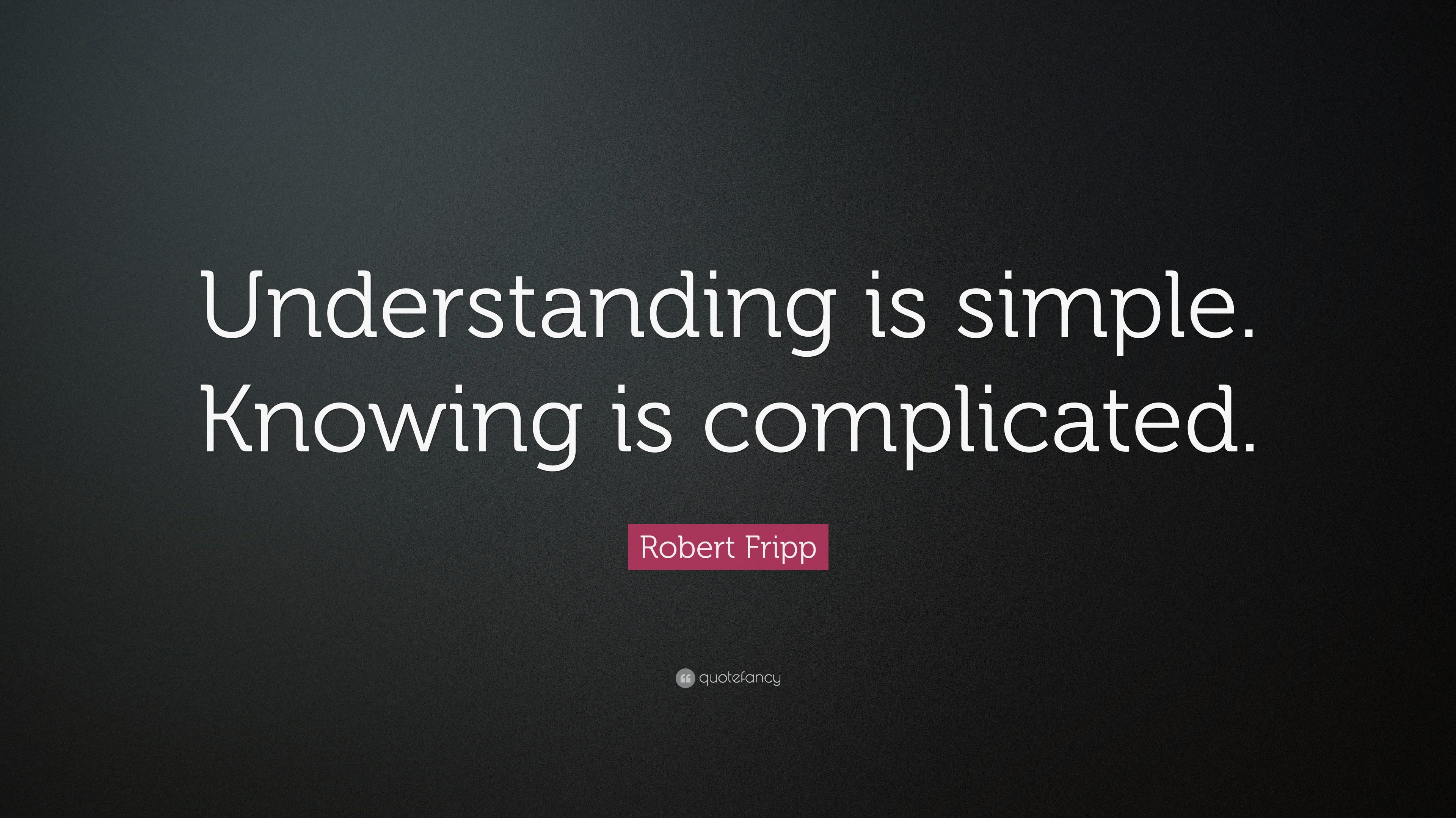 Robert Fripp Quote: “Understanding is simple. Knowing is complicated.”