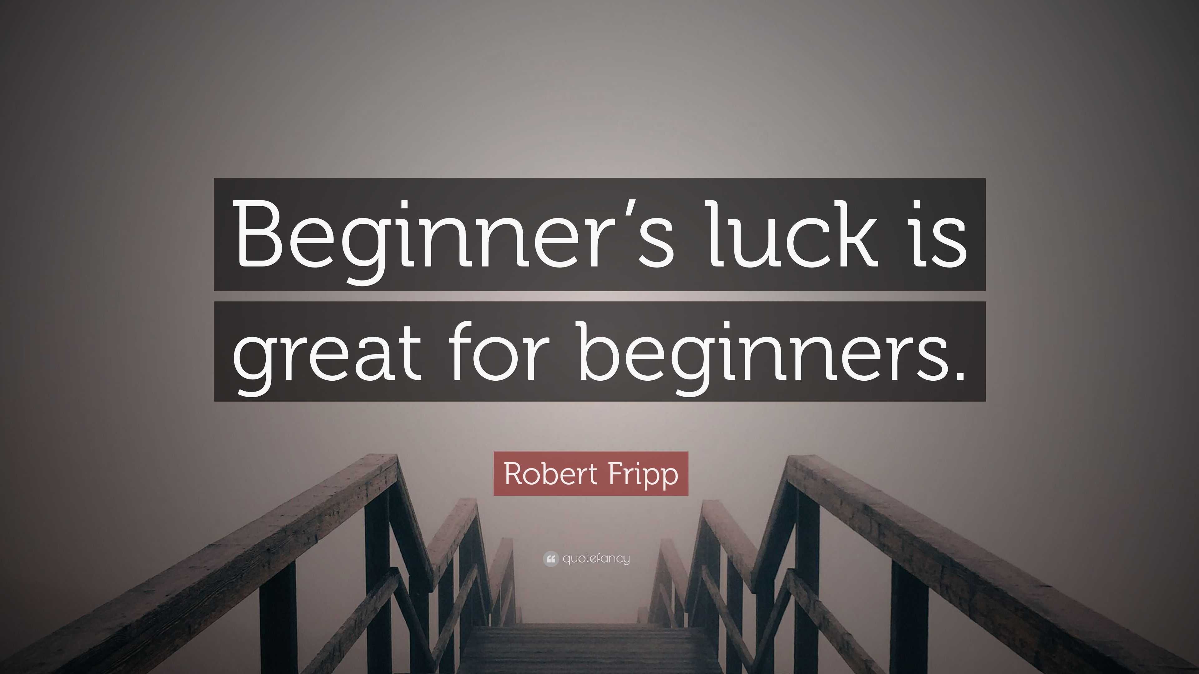 Robert Fripp Quote: “Beginner’s luck is great for beginners.”