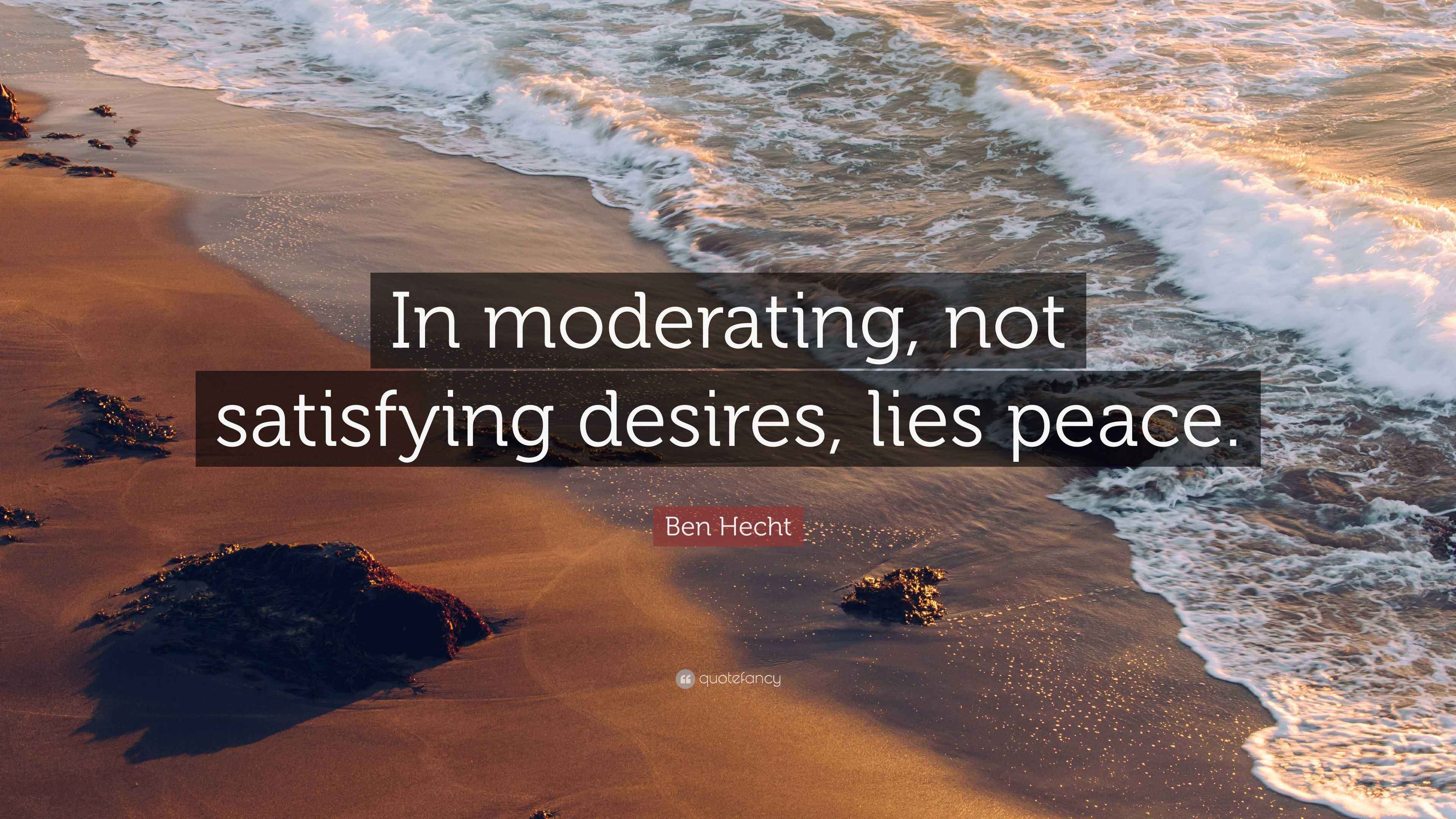 Ben Hecht Quote: “In moderating, not satisfying desires, lies peace.”