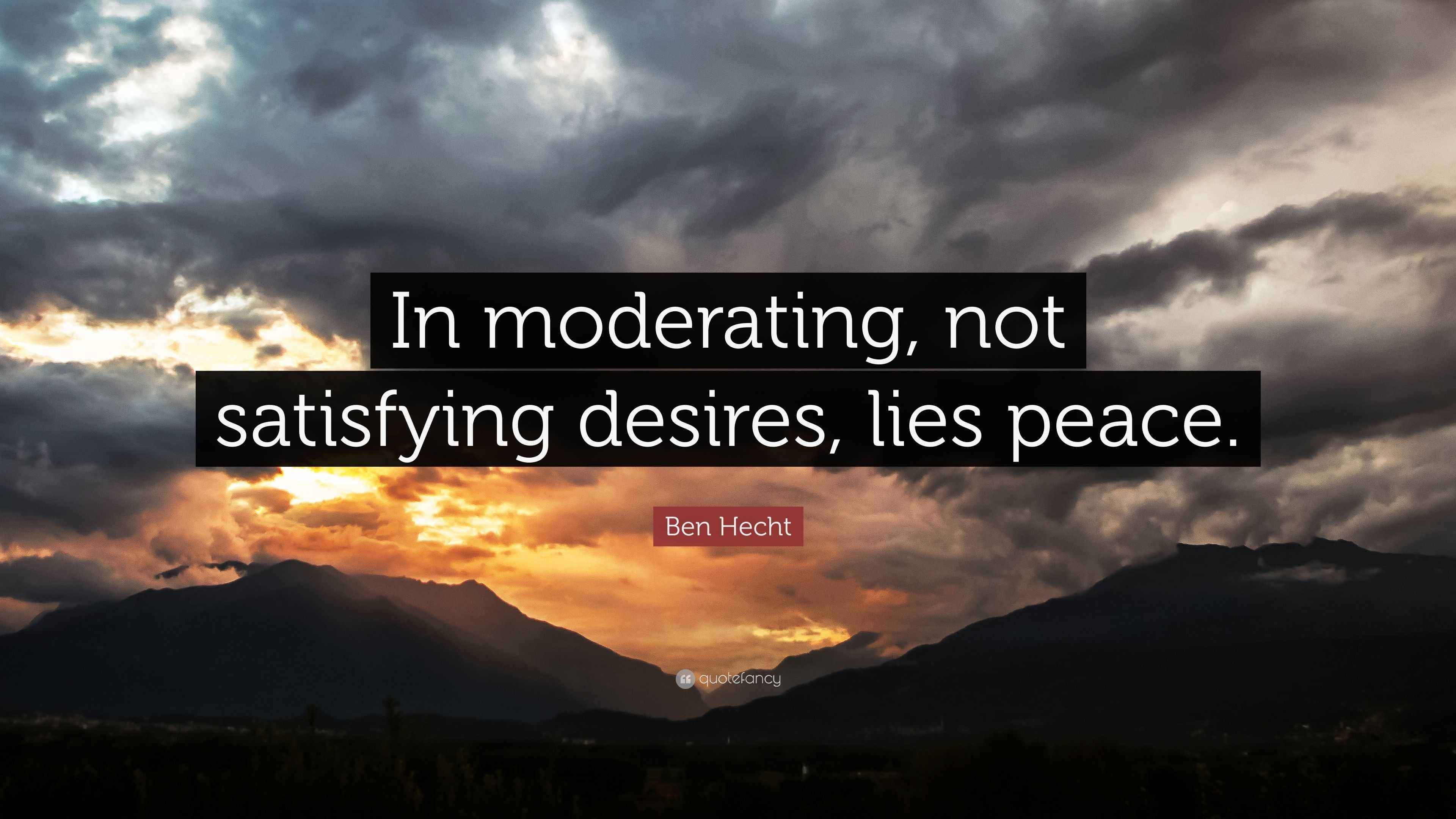 Ben Hecht Quote: “In moderating, not satisfying desires, lies peace.”