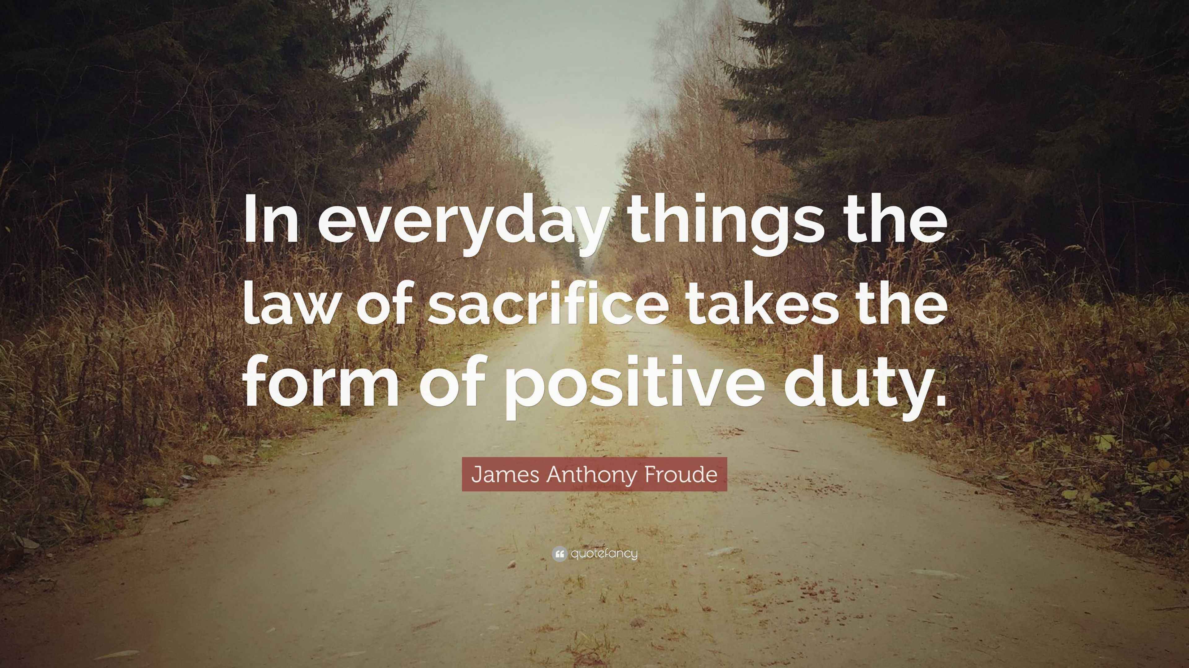 James Anthony Froude Quote: “In everyday things the law of sacrifice ...