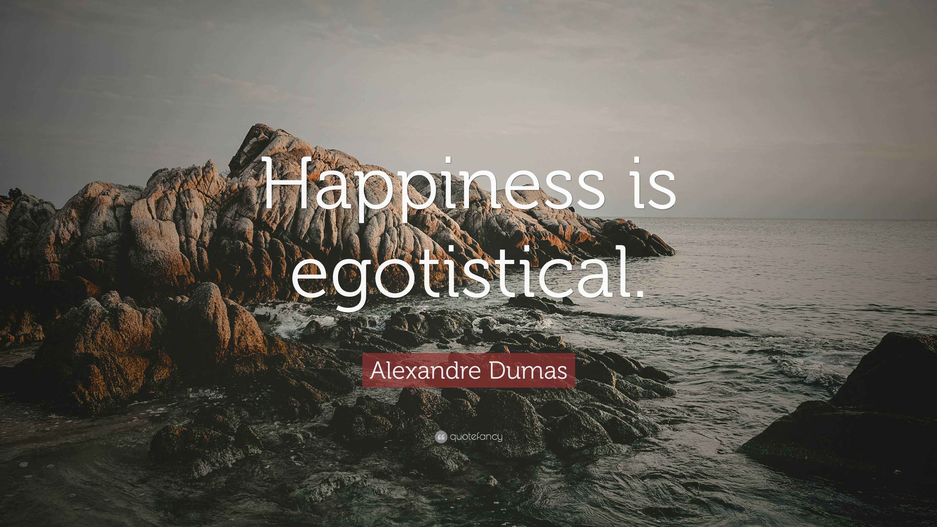 Alexandre Dumas Quote: “Happiness is egotistical.”