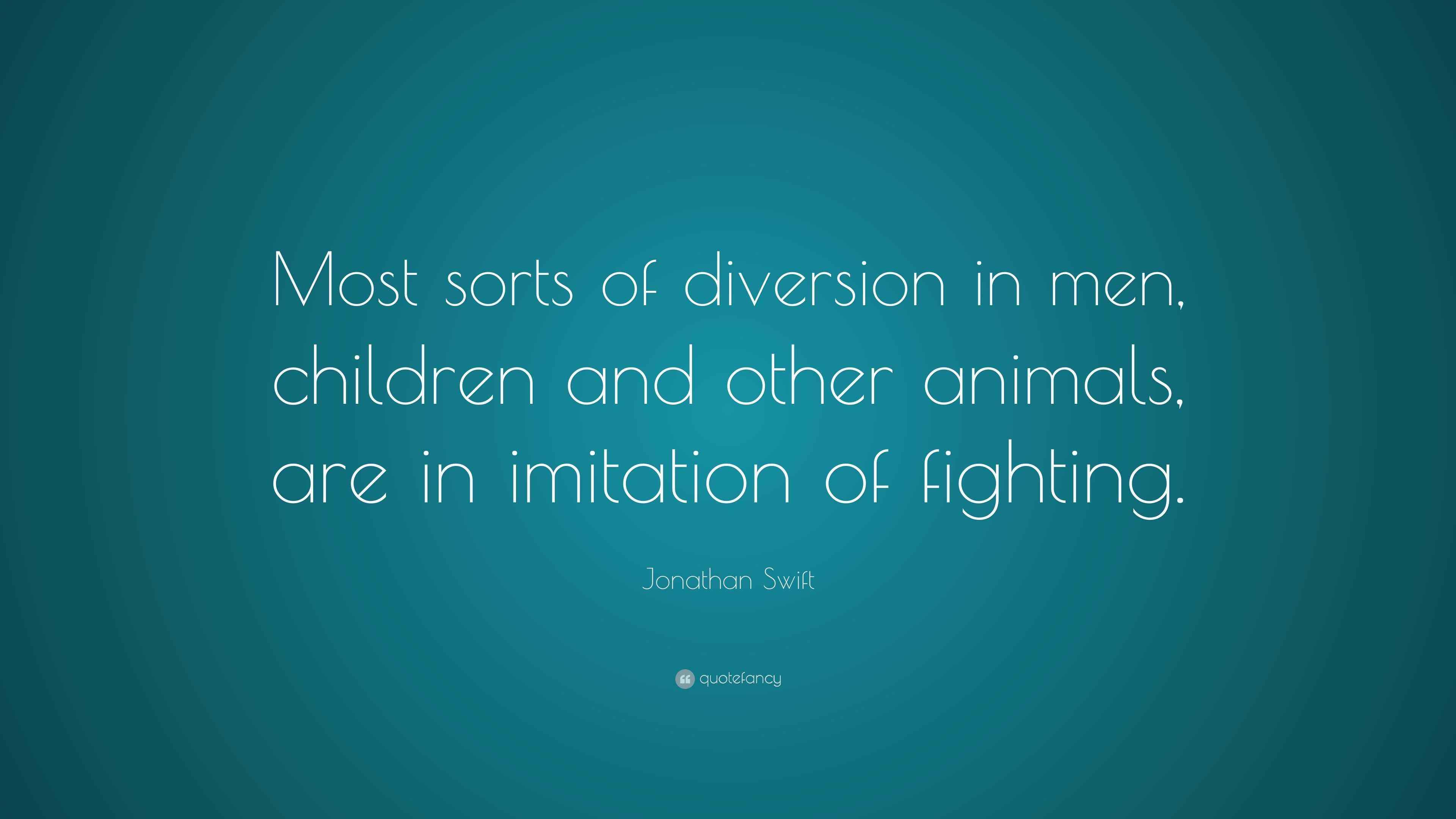 Jonathan Swift Quote: “Most sorts of diversion in men, children and ...