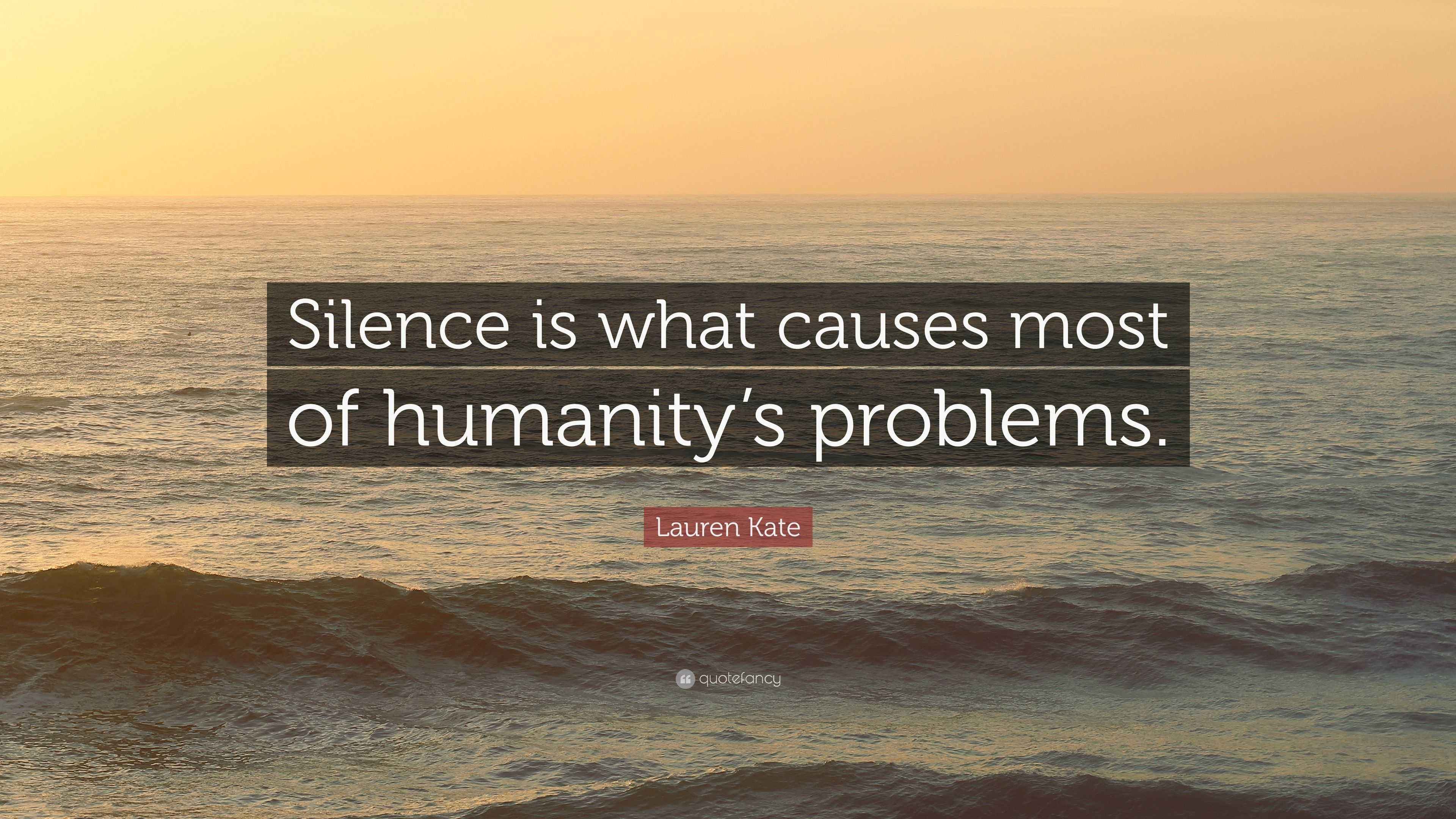 Lauren Kate Quote: “Silence is what causes most of humanity’s problems.”