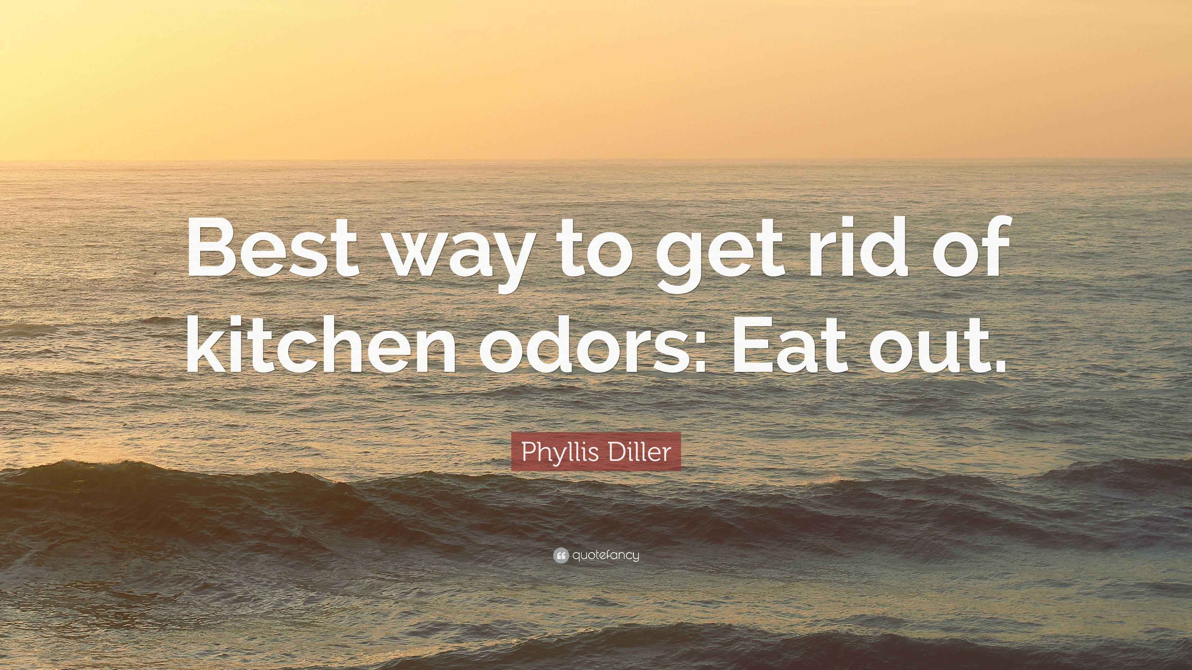 Phyllis Diller Quote: “Best way to get rid of kitchen odors: Eat out.”