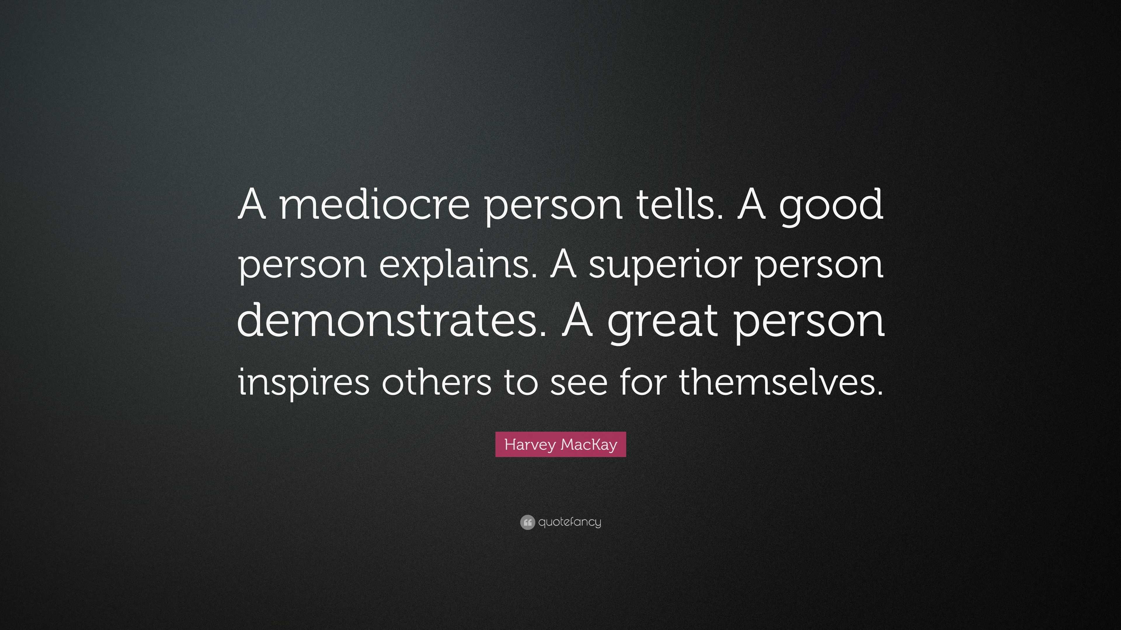 Harvey MacKay Quote: “A mediocre person tells. A good person explains ...
