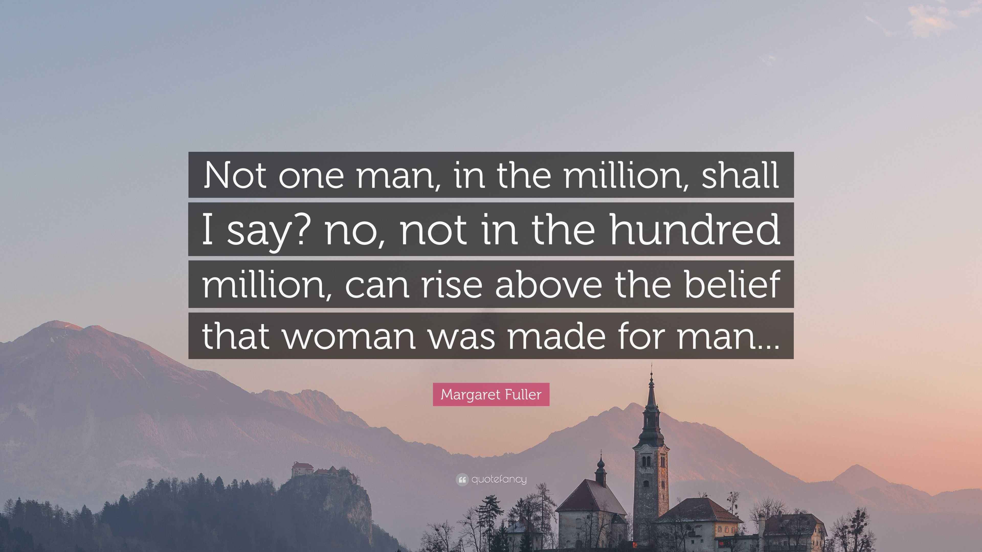 Margaret Fuller Quote: “Not one man, in the million, shall I say? no ...