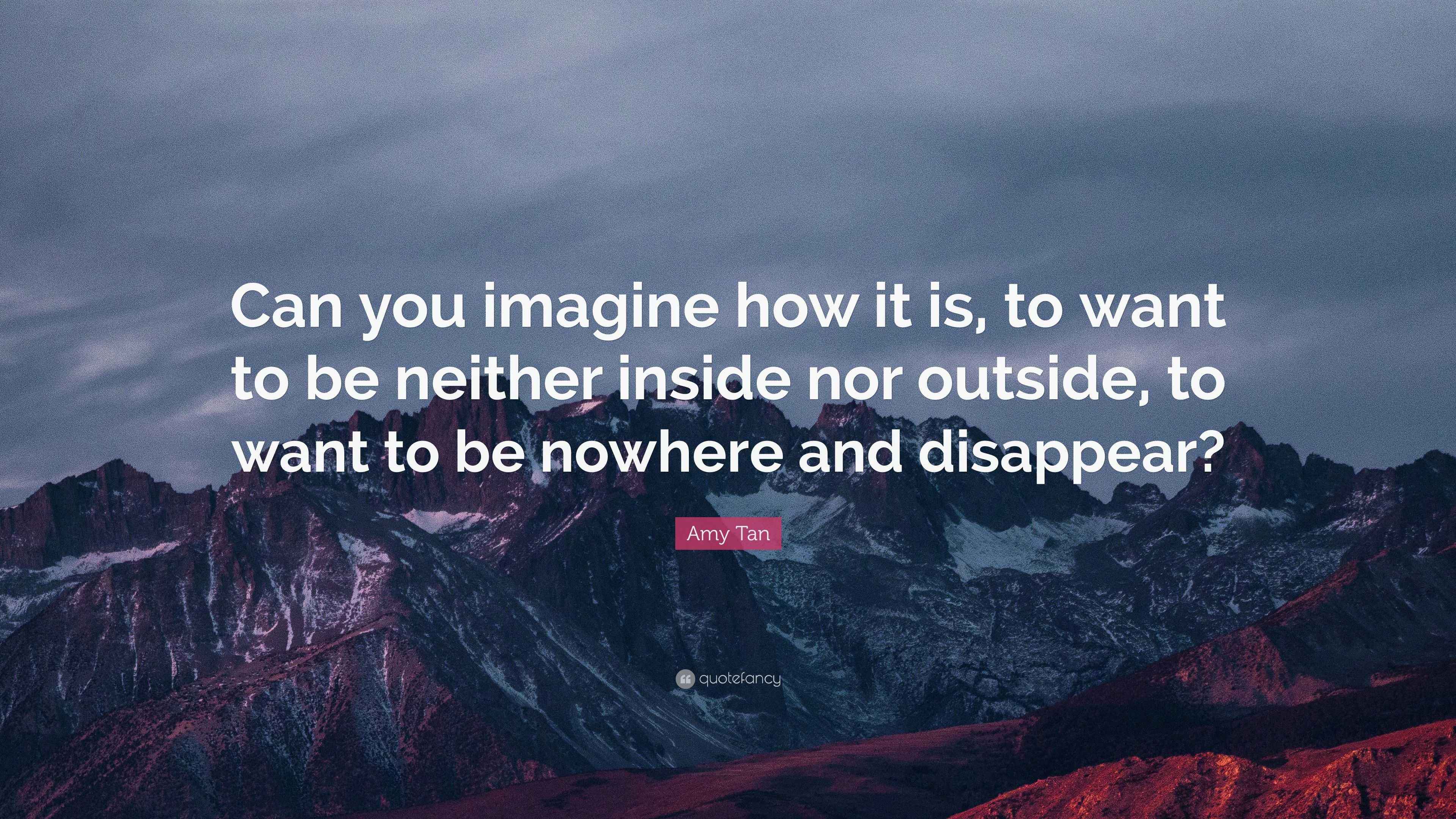 Amy Tan Quote: “Can you imagine how it is, to want to be neither inside ...