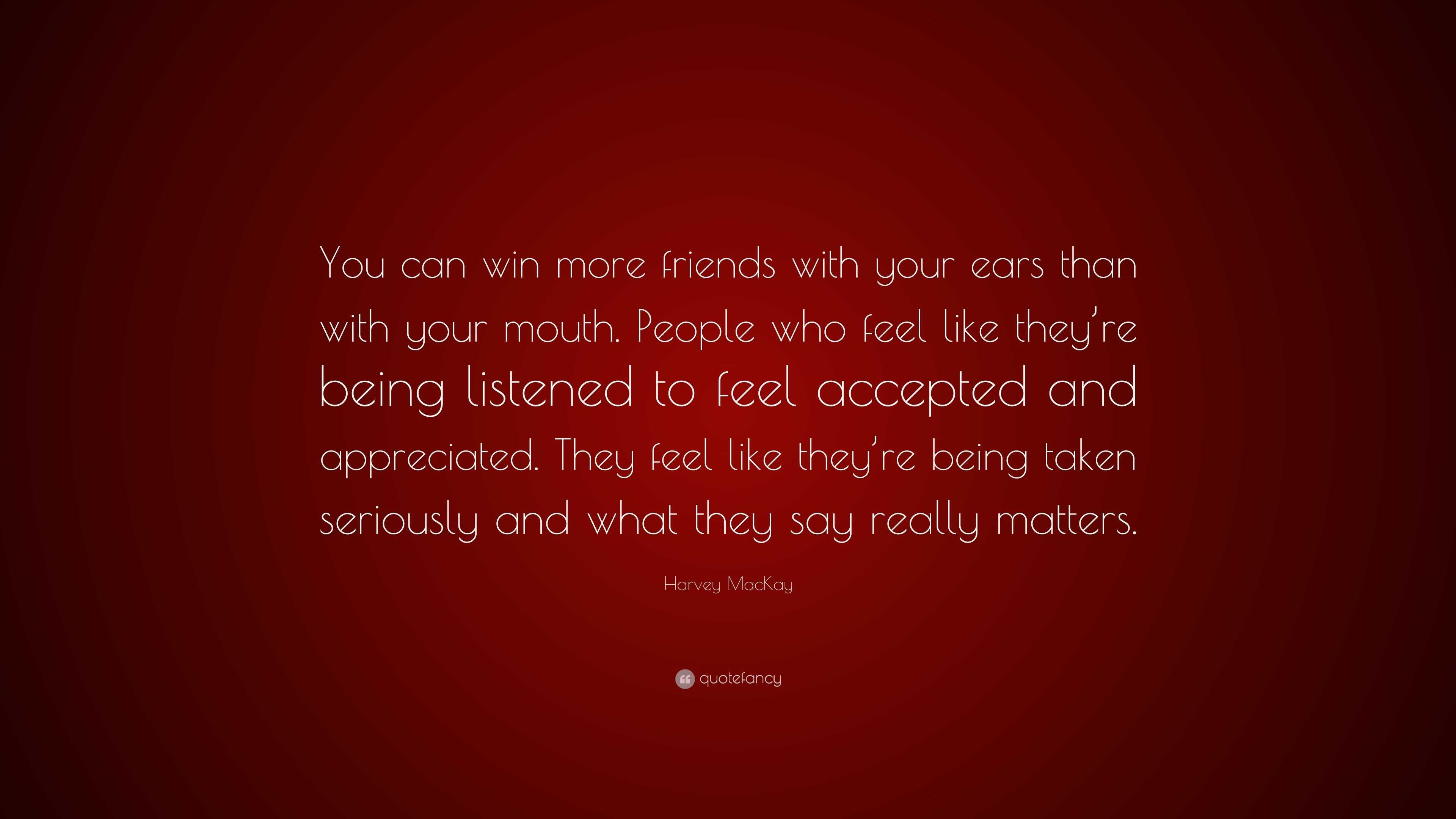 Harvey MacKay Quote: “You can win more friends with your ears than with ...