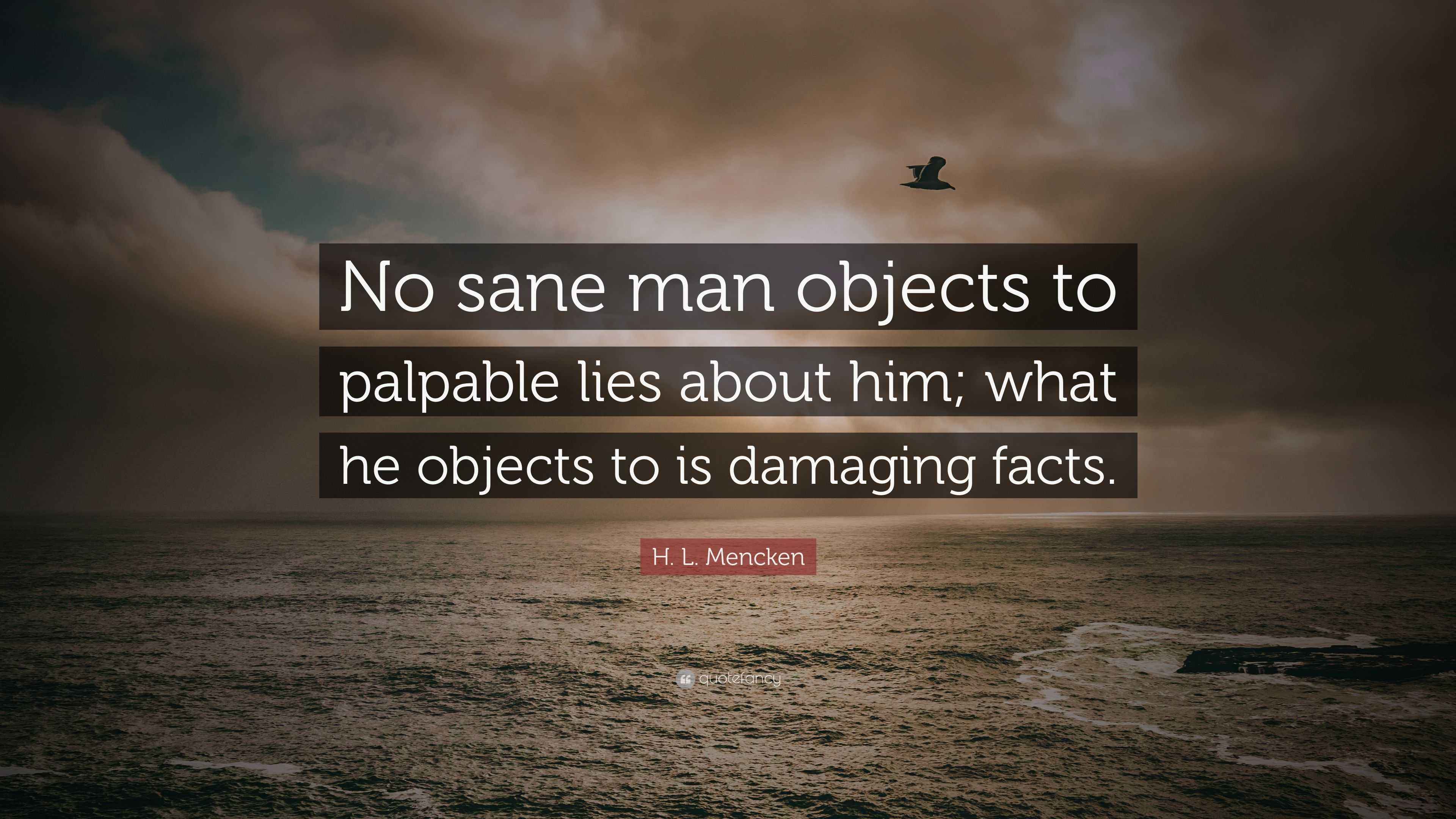 H. L. Mencken Quote: “No sane man objects to palpable lies about him ...