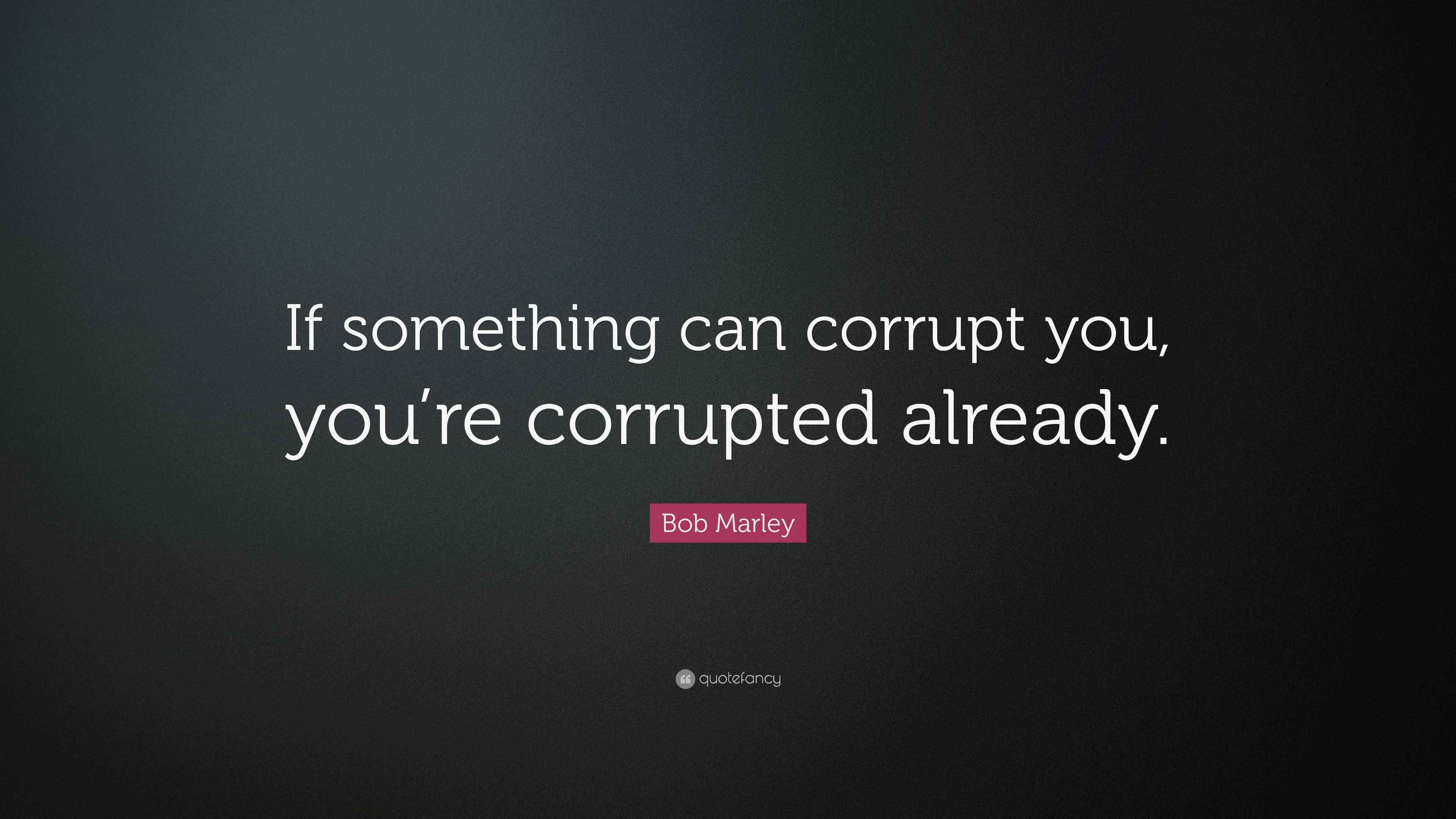 Bob Marley Quote: “If something can corrupt you, you’re corrupted already.”